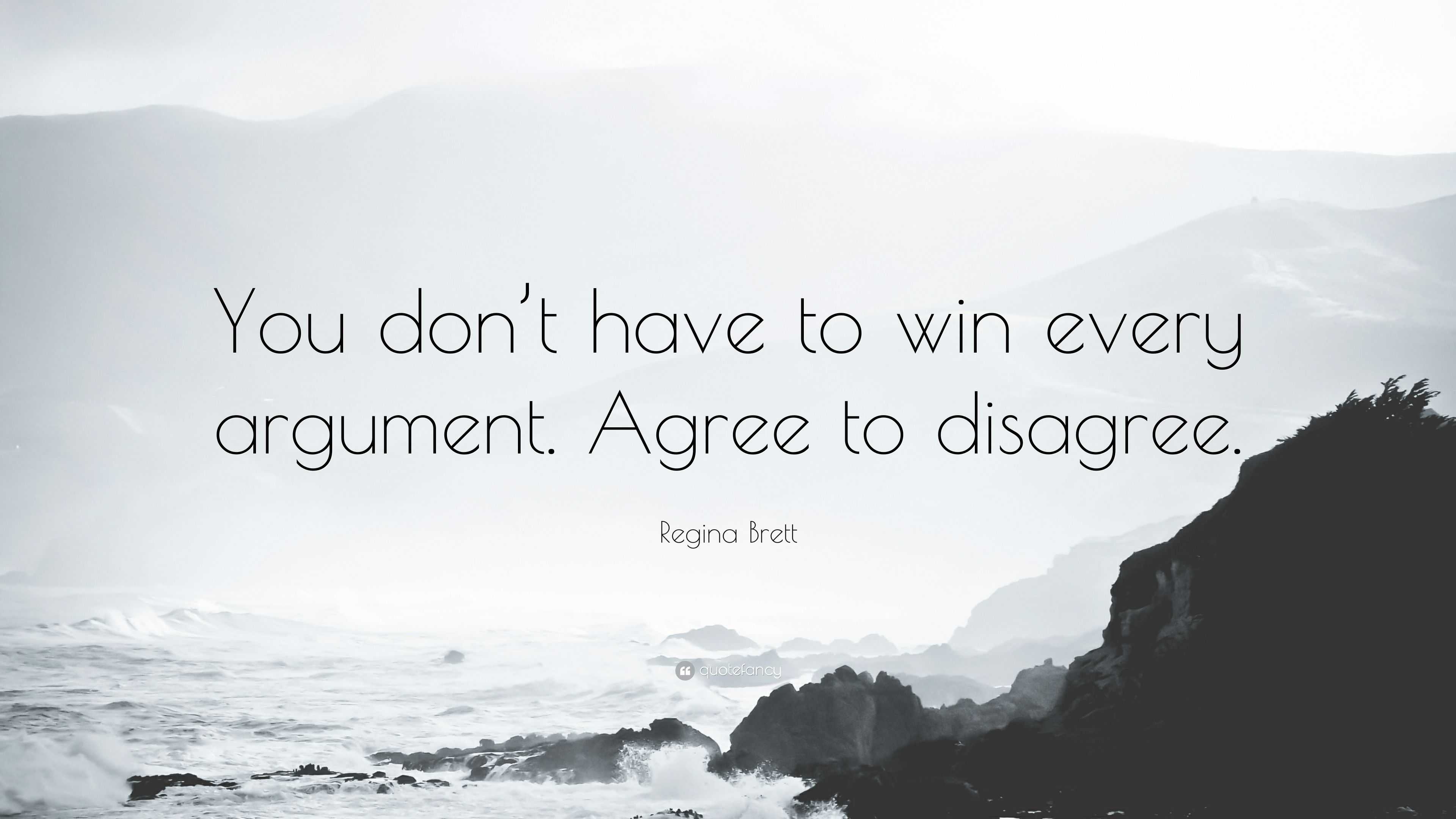 Regina Brett Quote: “You don’t have to win every argument. Agree to ...