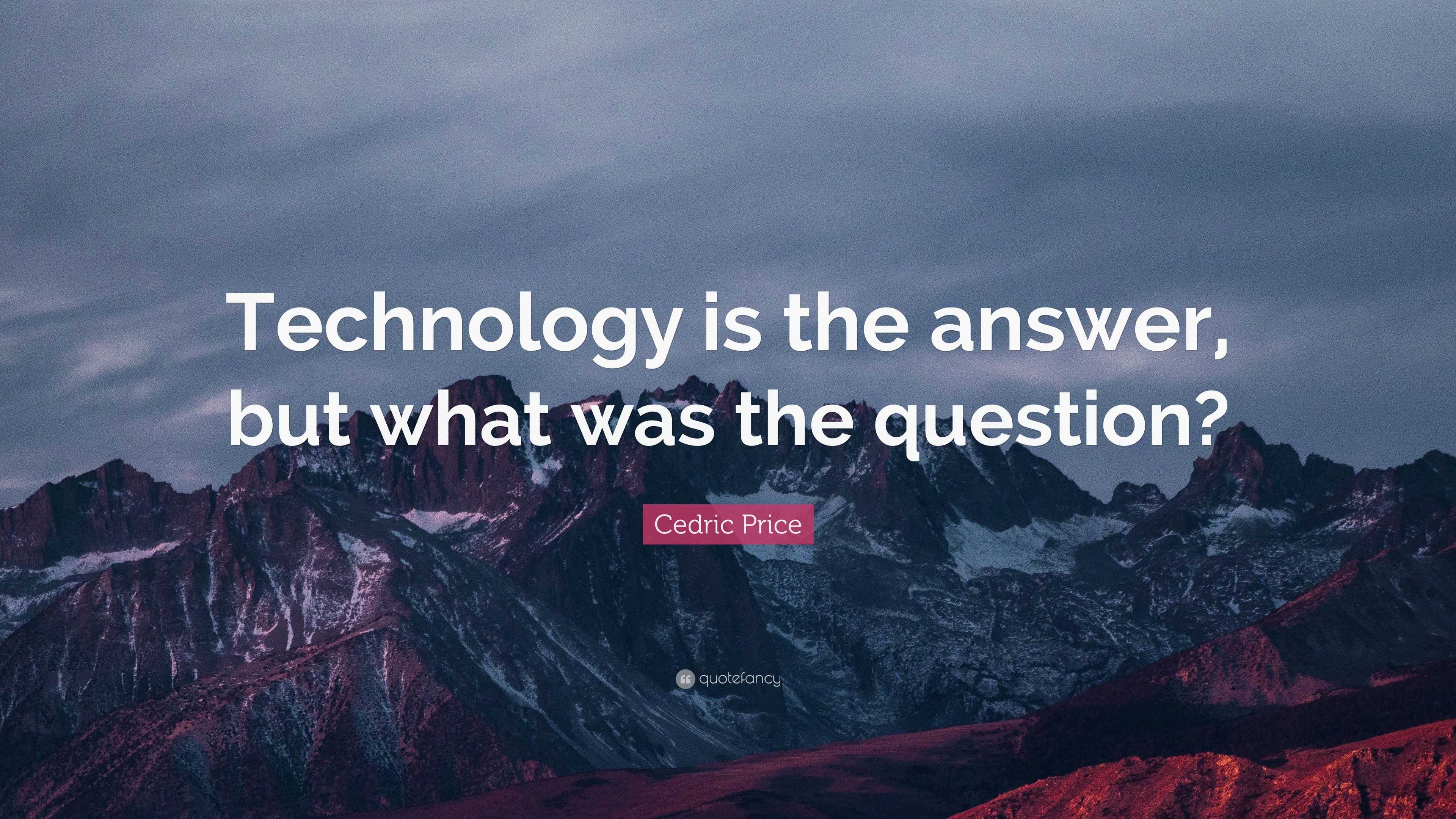 Cedric Price Quote: “Technology is the answer, but what was the question?”