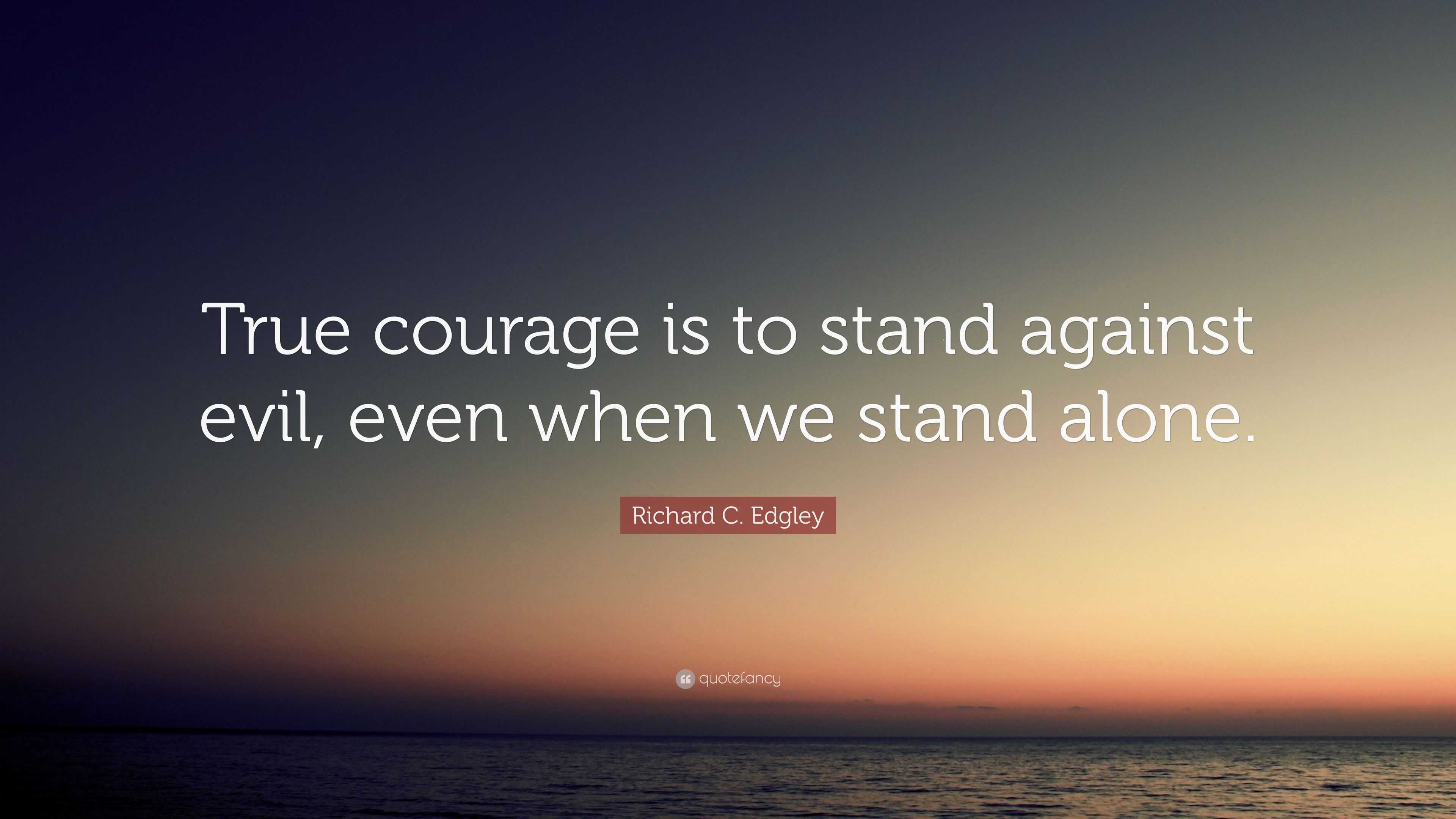 Richard C. Edgley Quote: “True courage is to stand against evil, even ...