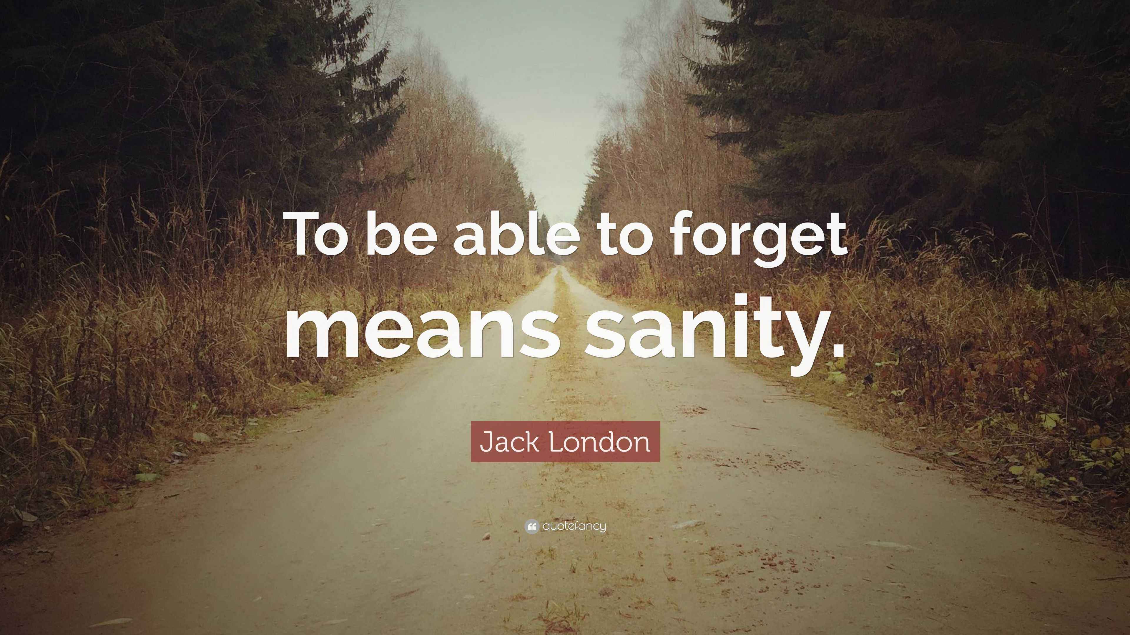 Jack London Quote: “To be able to forget means sanity.”
