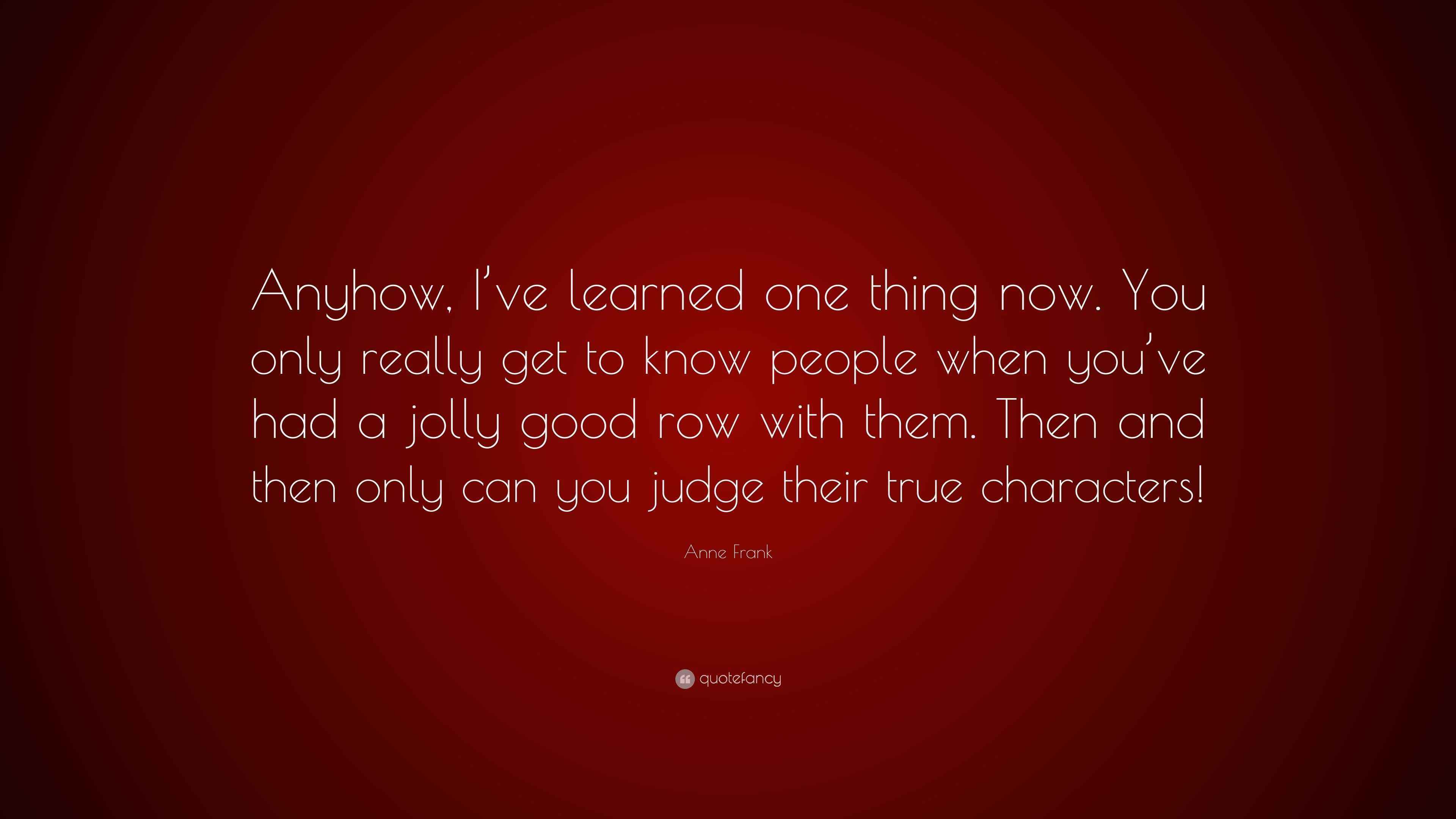 Anne Frank Quote: “Anyhow, I’ve learned one thing now. You only really ...
