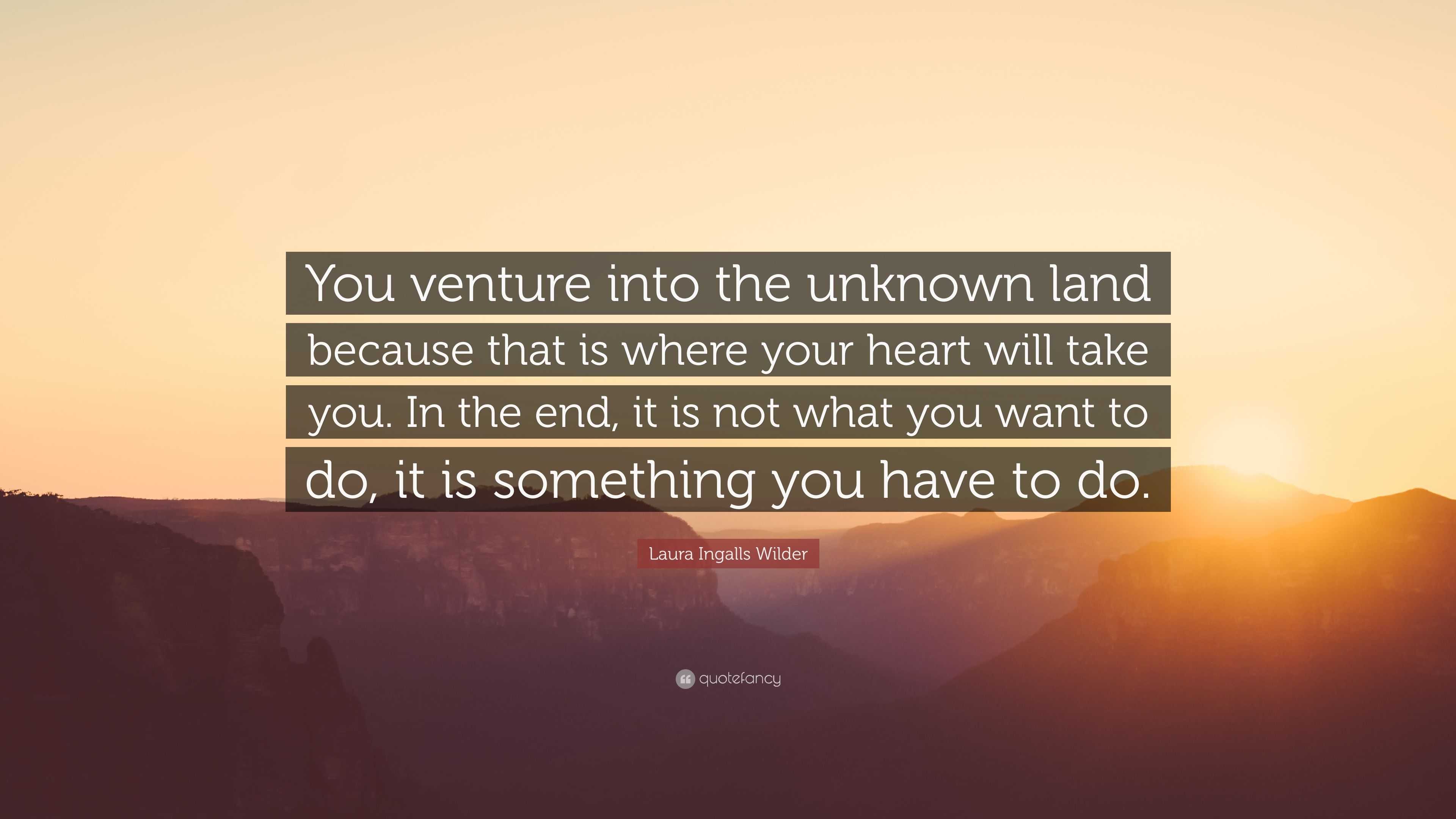 Laura Ingalls Wilder Quote: “You venture into the unknown land because ...