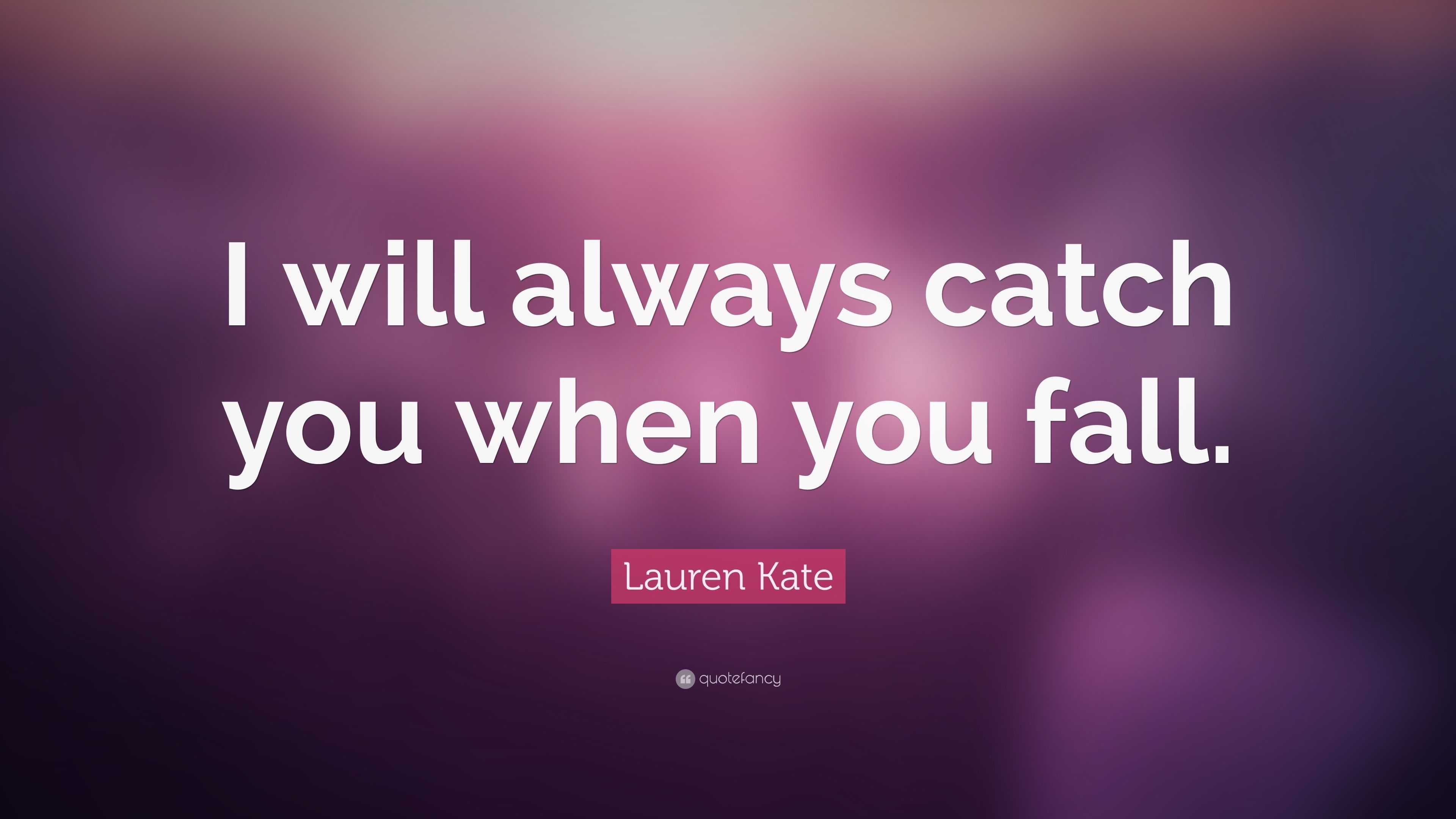 Lauren Kate Quote: “I will always catch you when you fall.”