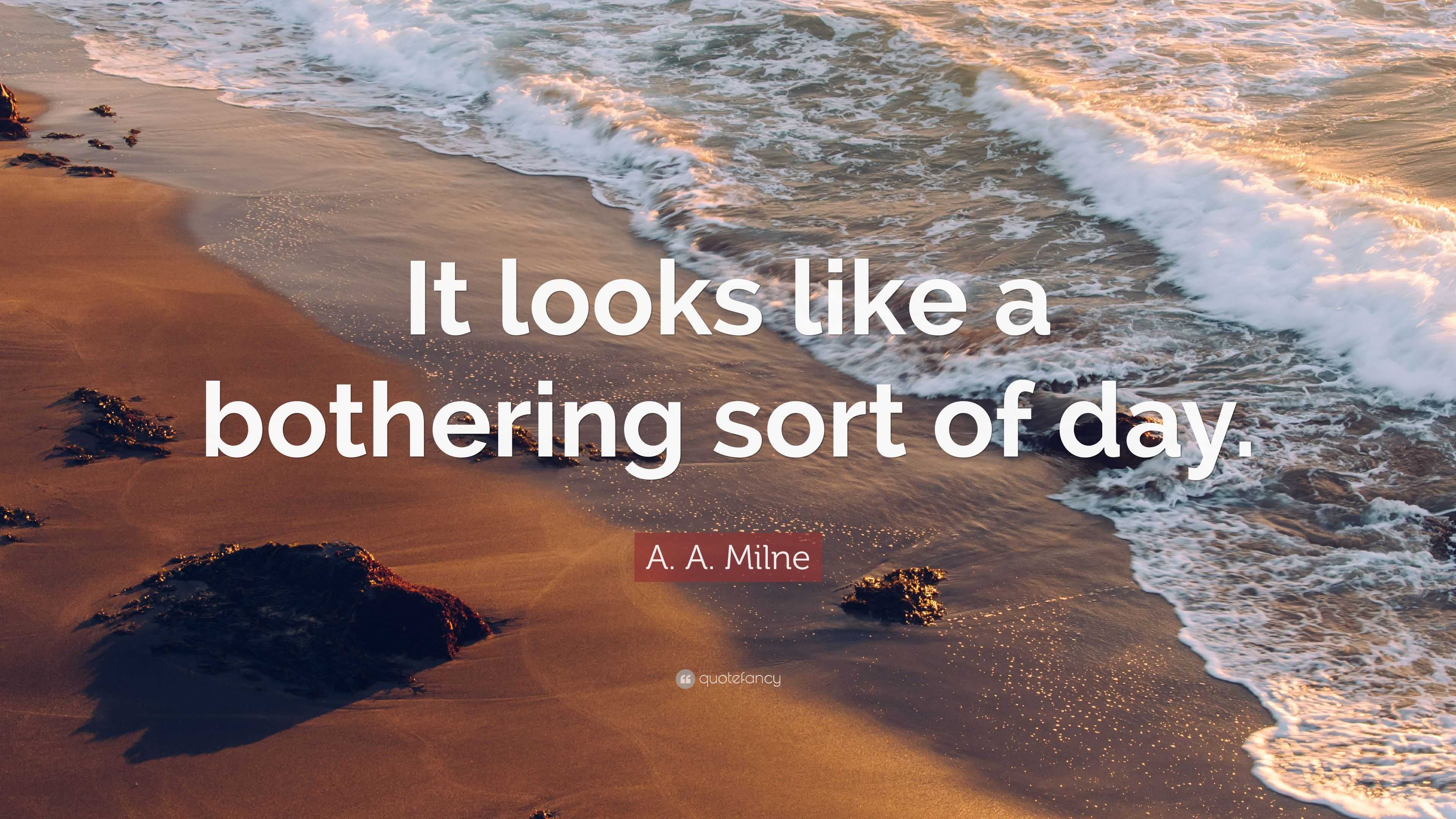 A. A. Milne Quote: “It looks like a bothering sort of day.”