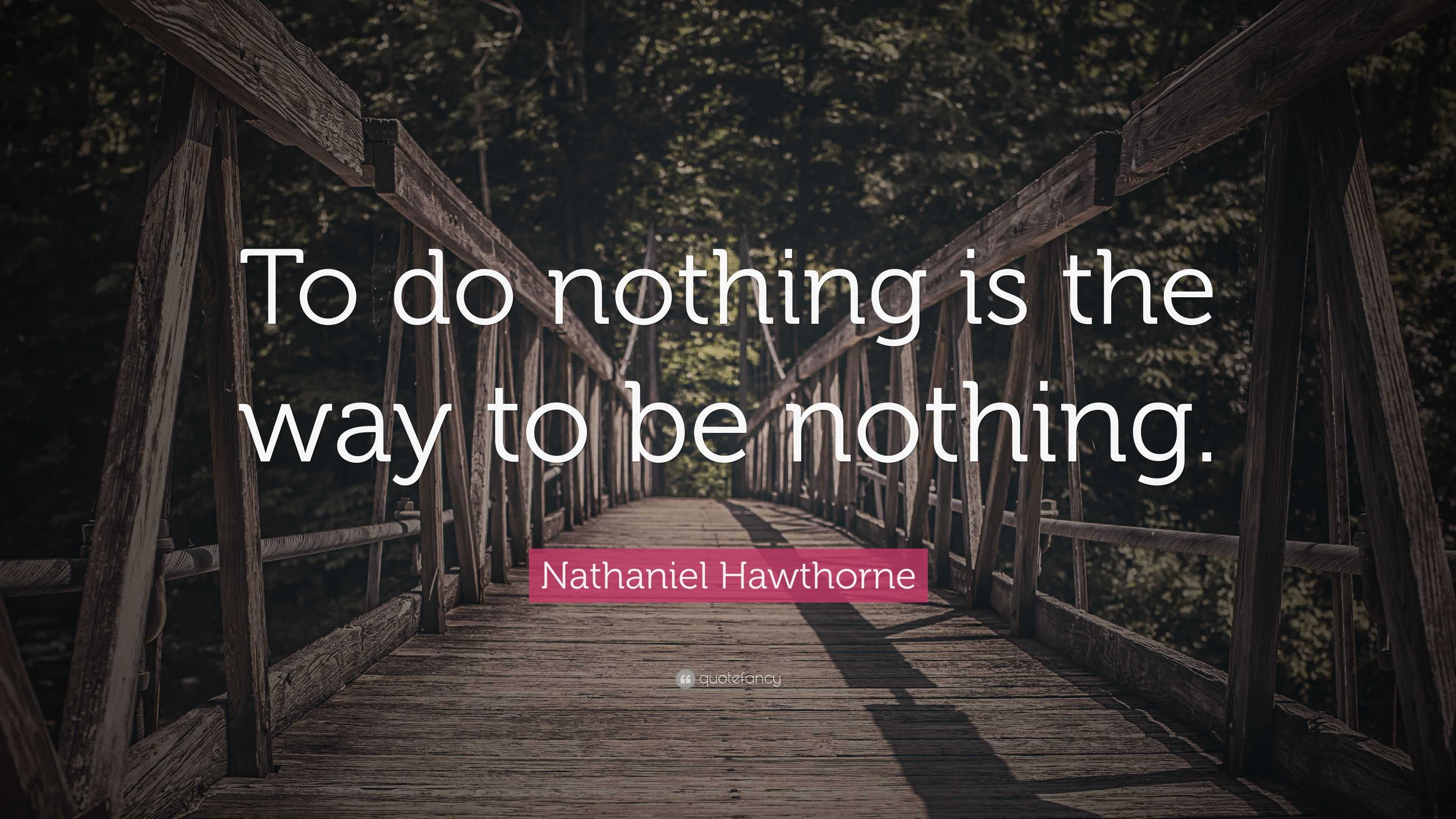 Nathaniel Hawthorne Quote: “To do nothing is the way to be nothing.”