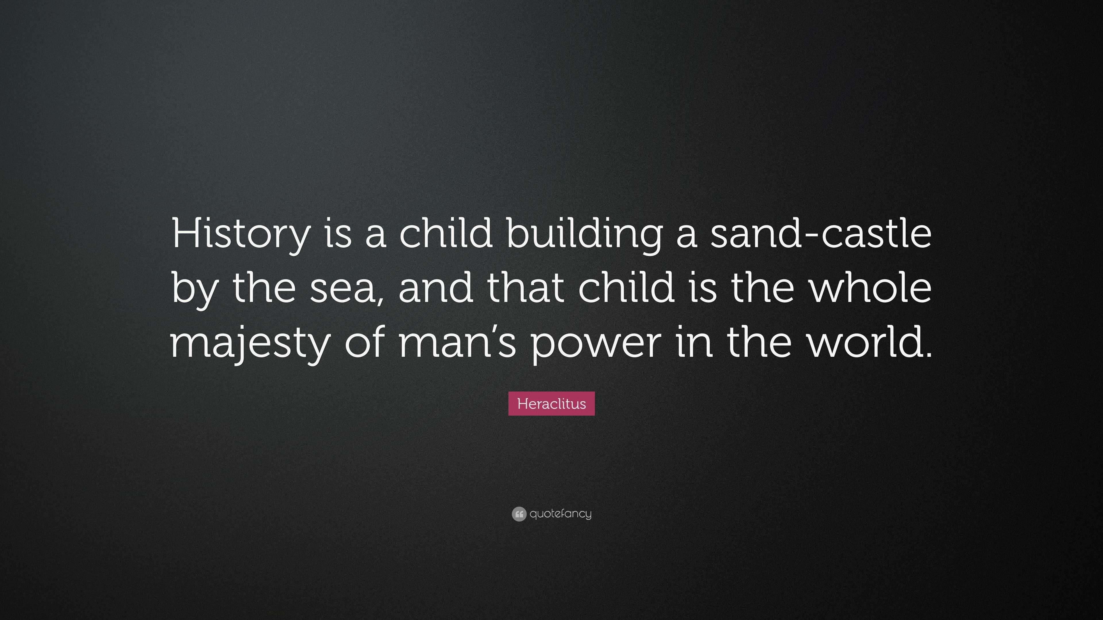 Heraclitus Quote: “History is a child building a sand-castle by the sea ...