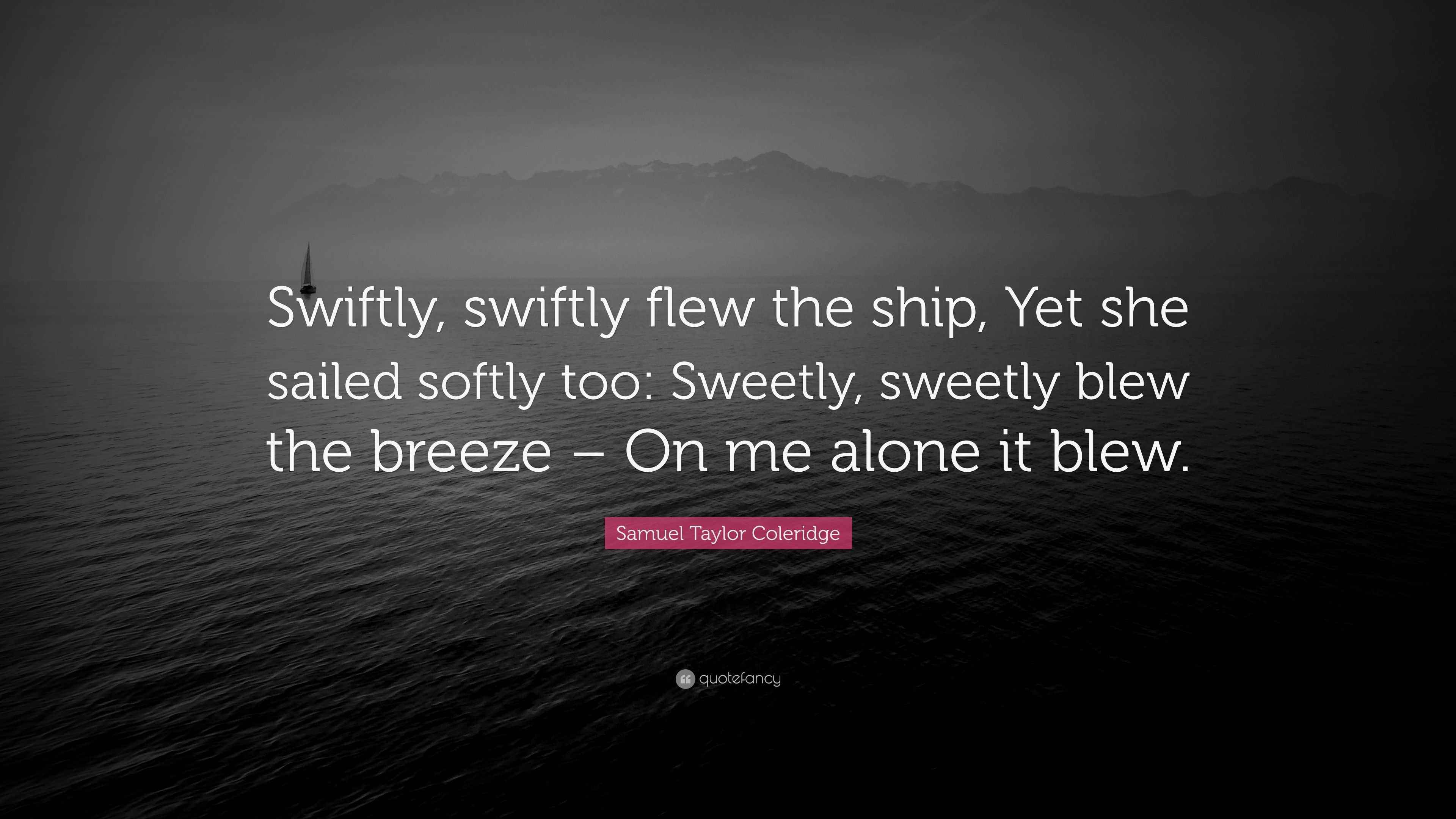 Samuel Taylor Coleridge Quote: “Swiftly, swiftly flew the ship, Yet she ...