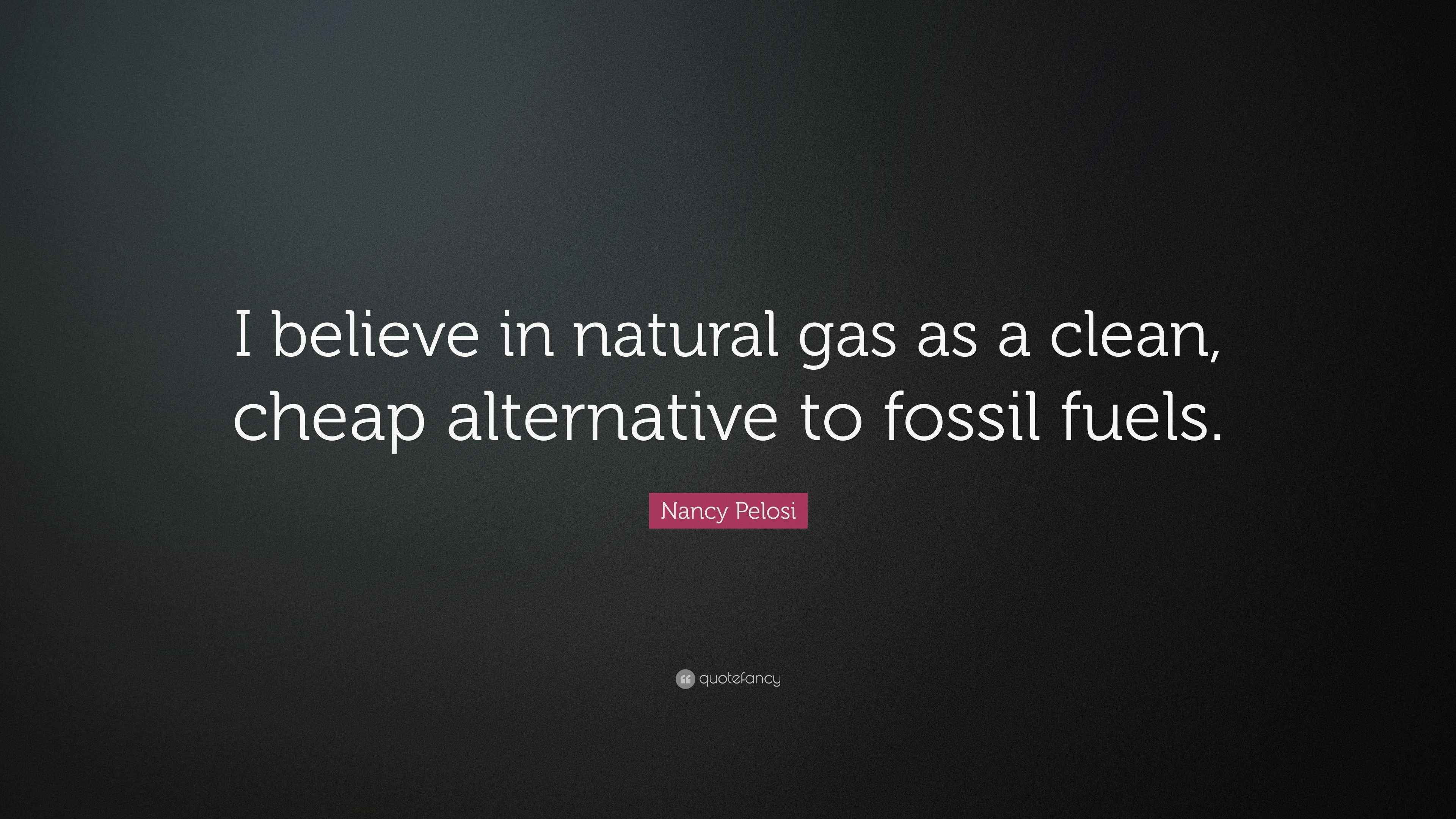 Nancy Pelosi Quote: “I believe in natural gas as a clean, cheap ...