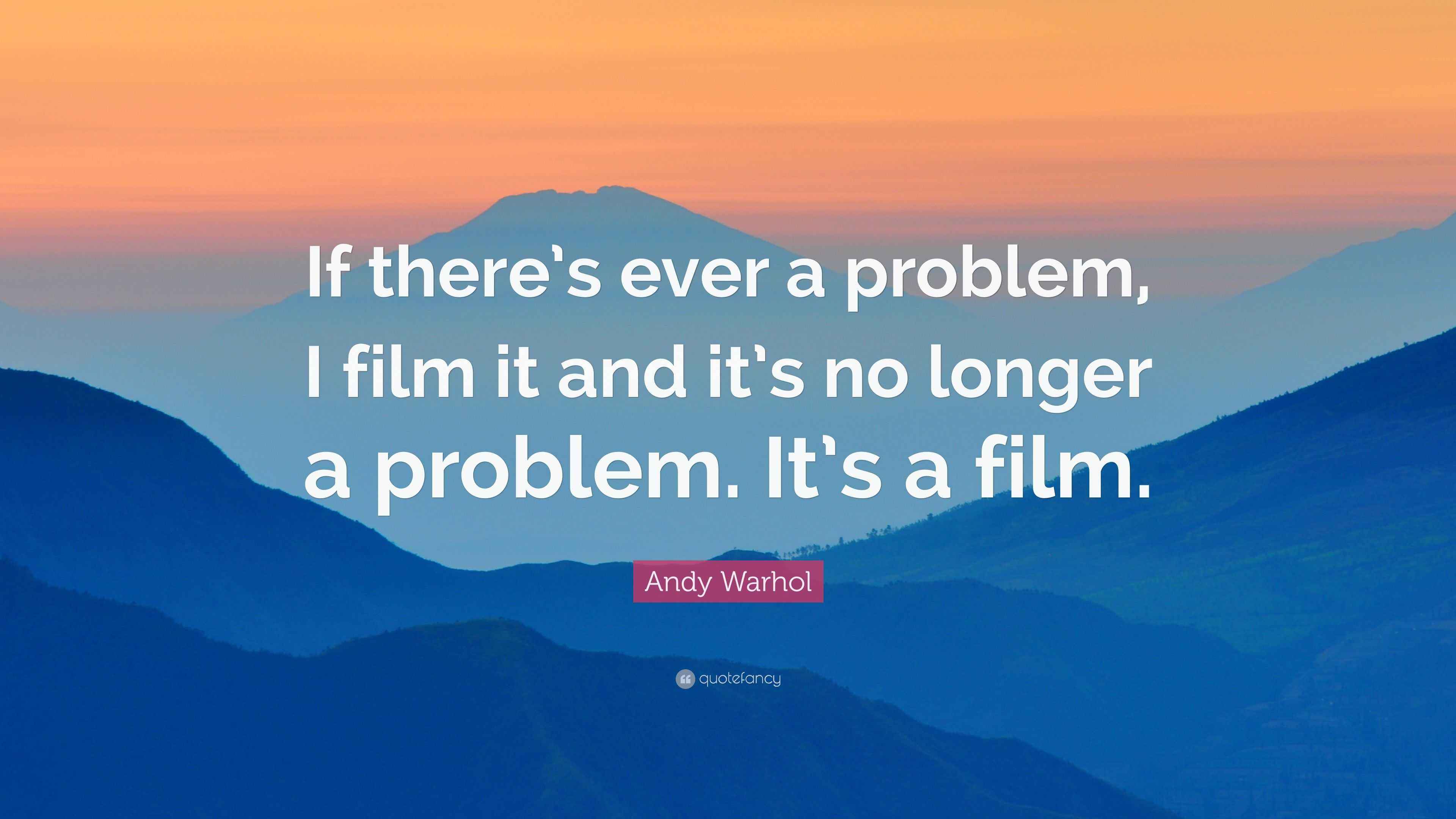 Andy Warhol Quote: “If there’s ever a problem, I film it and it’s no ...