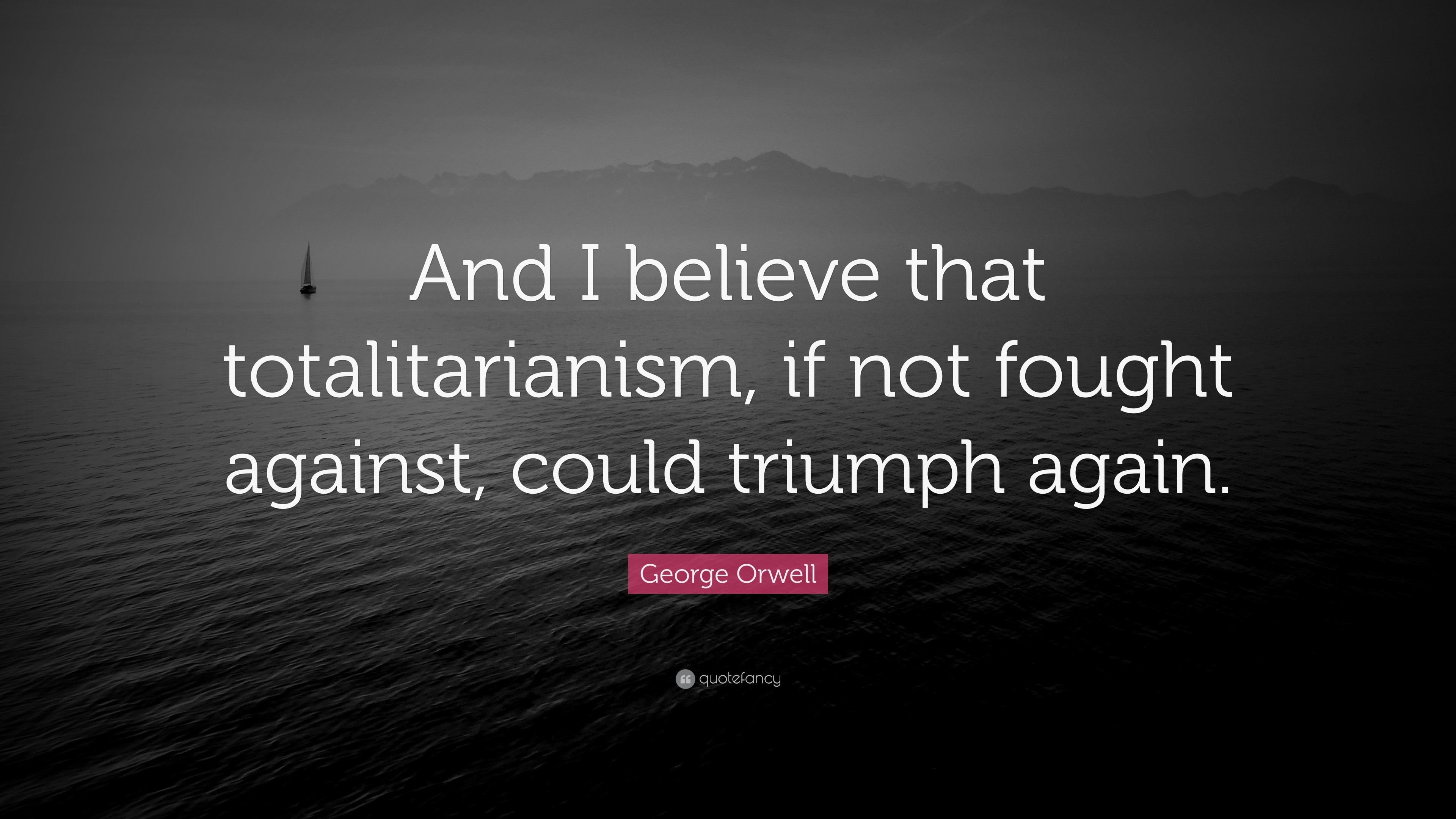George Orwell Quote: “And I believe that totalitarianism, if not fought ...