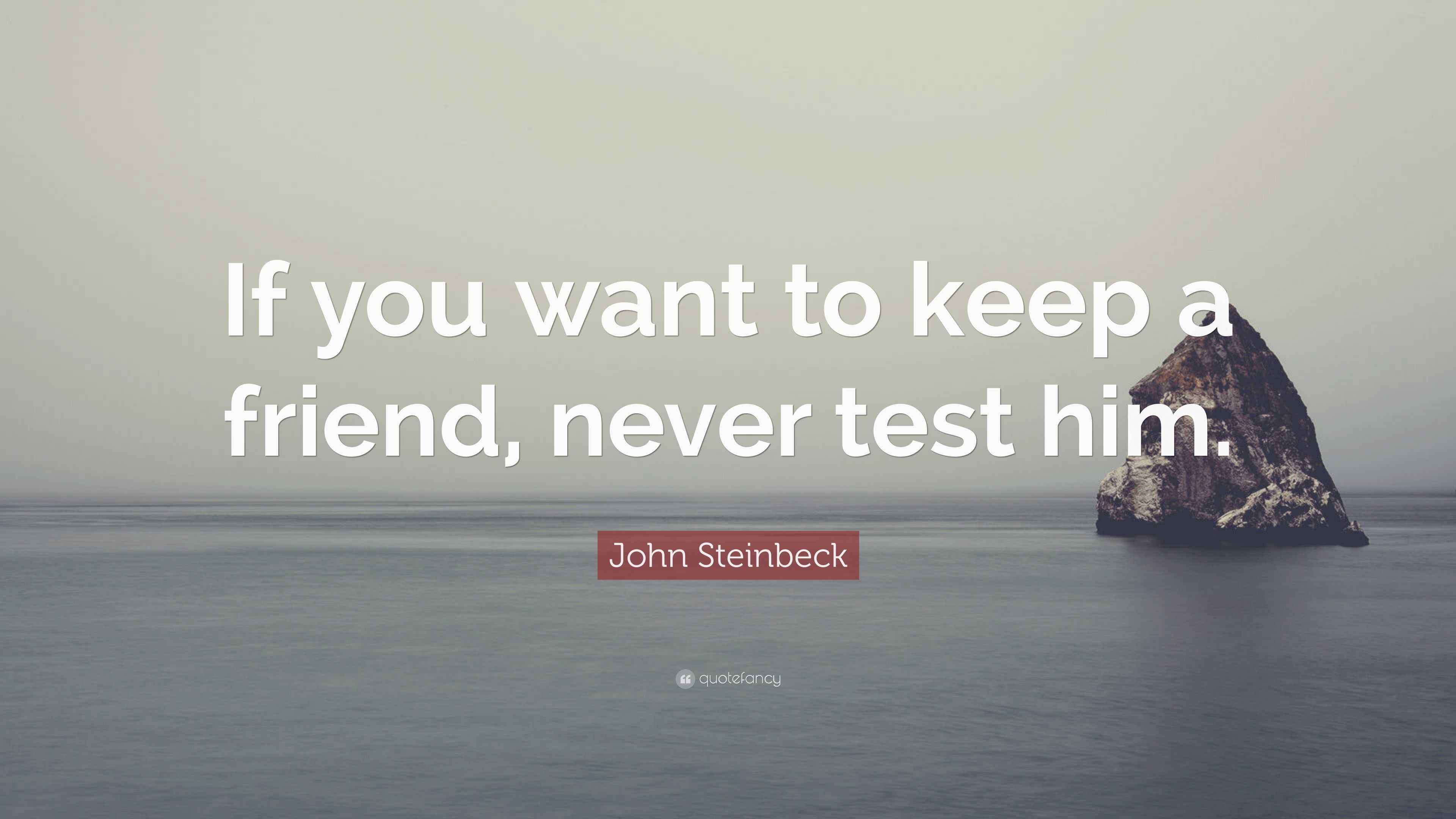 John Steinbeck Quote: “If you want to keep a friend, never test him.”