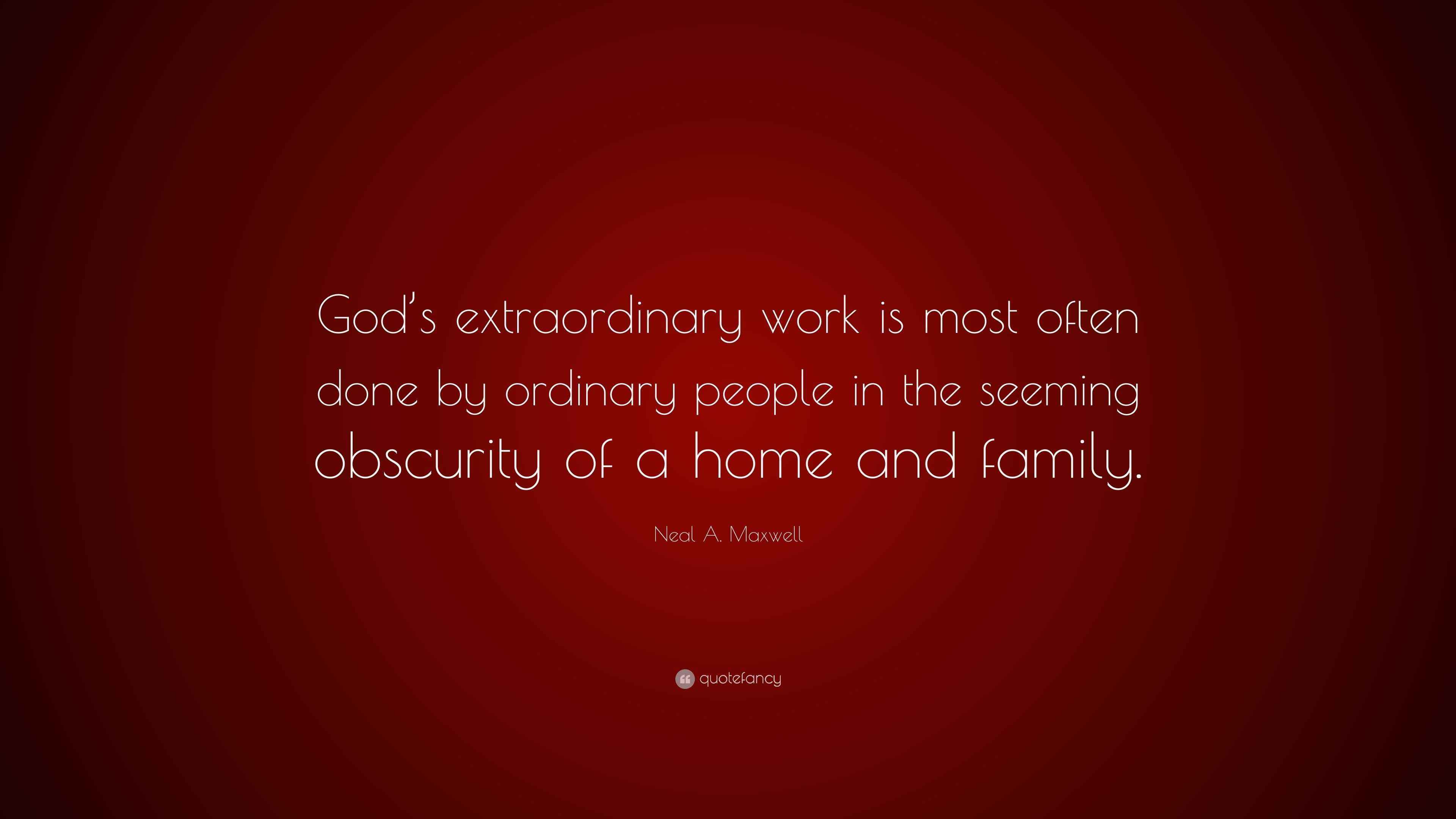 Neal A. Maxwell Quote: “God’s extraordinary work is most often done by ...