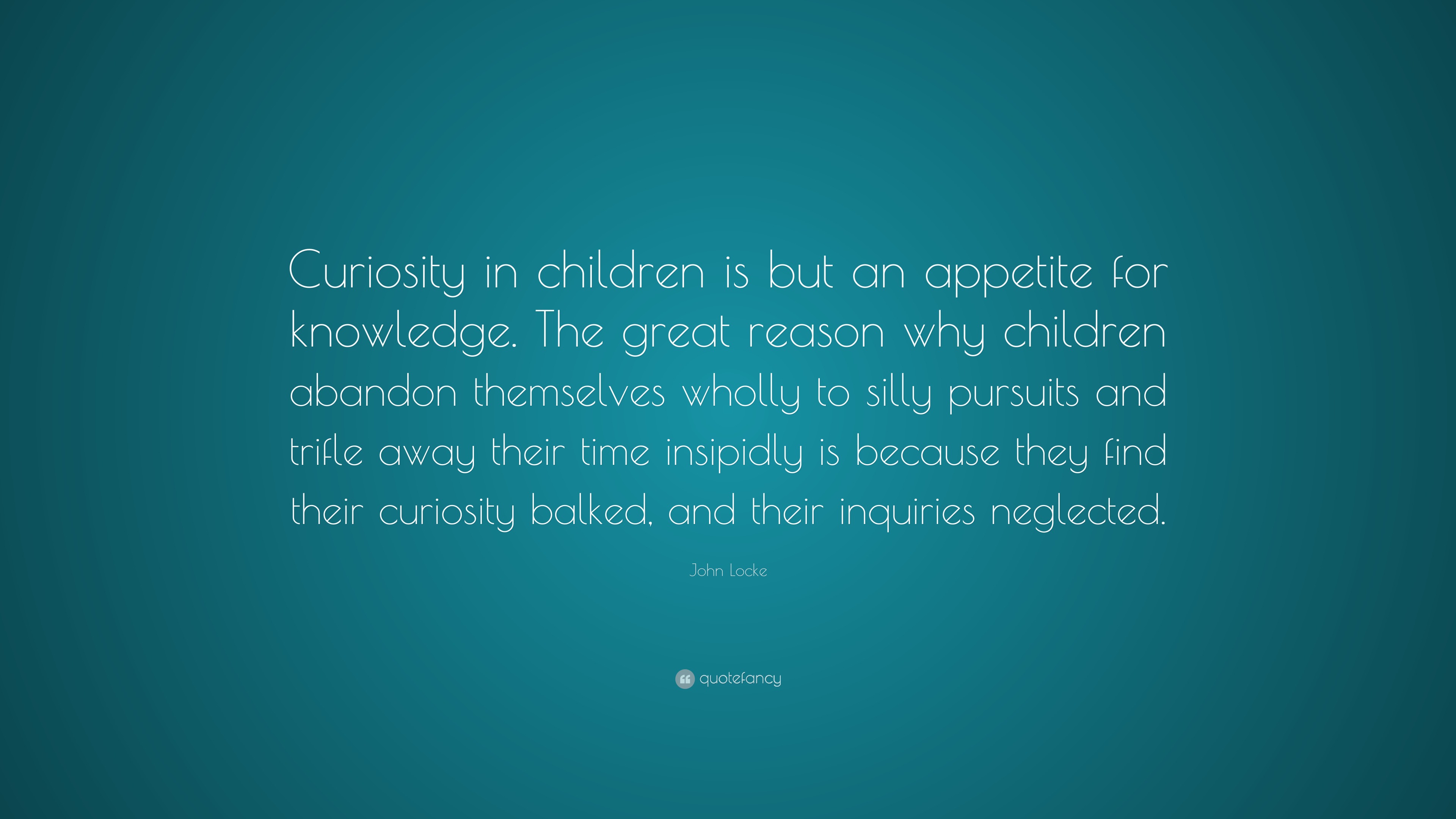 John Locke Quote: “Curiosity in children is but an appetite for ...