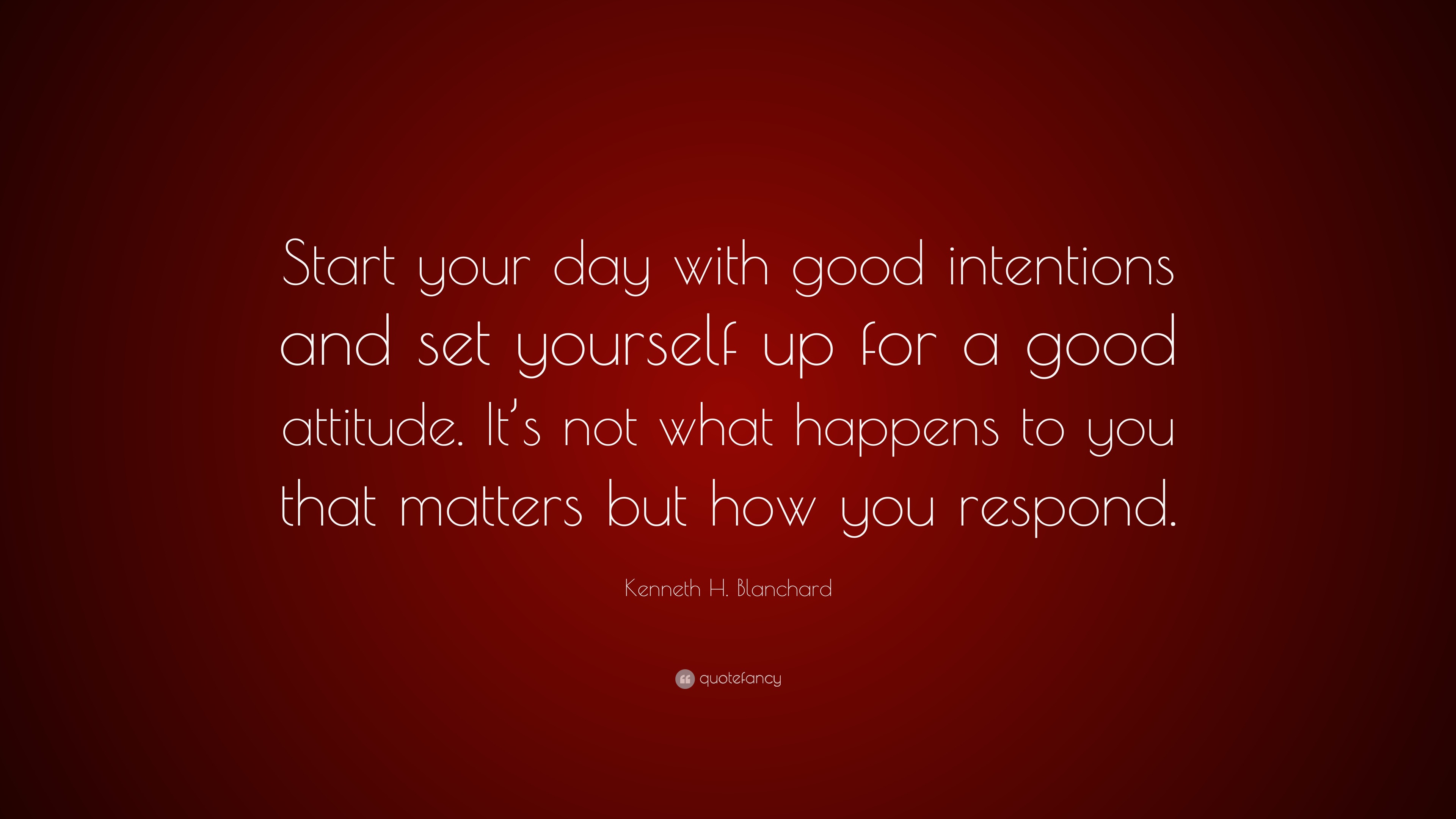 Kenneth H. Blanchard Quote: “Start your day with good intentions and ...