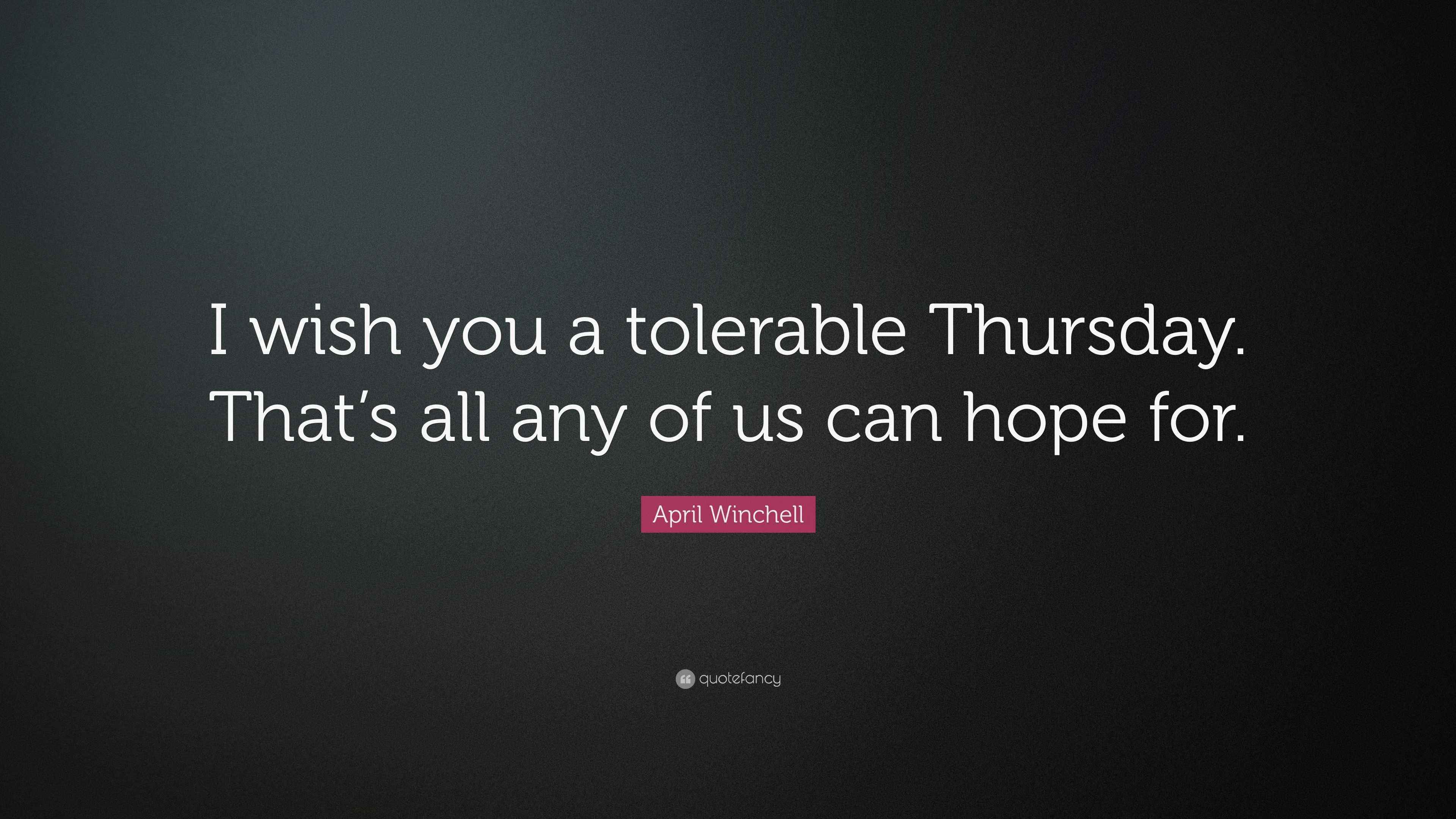 April Winchell Quote: “I wish you a tolerable Thursday. That’s all any ...
