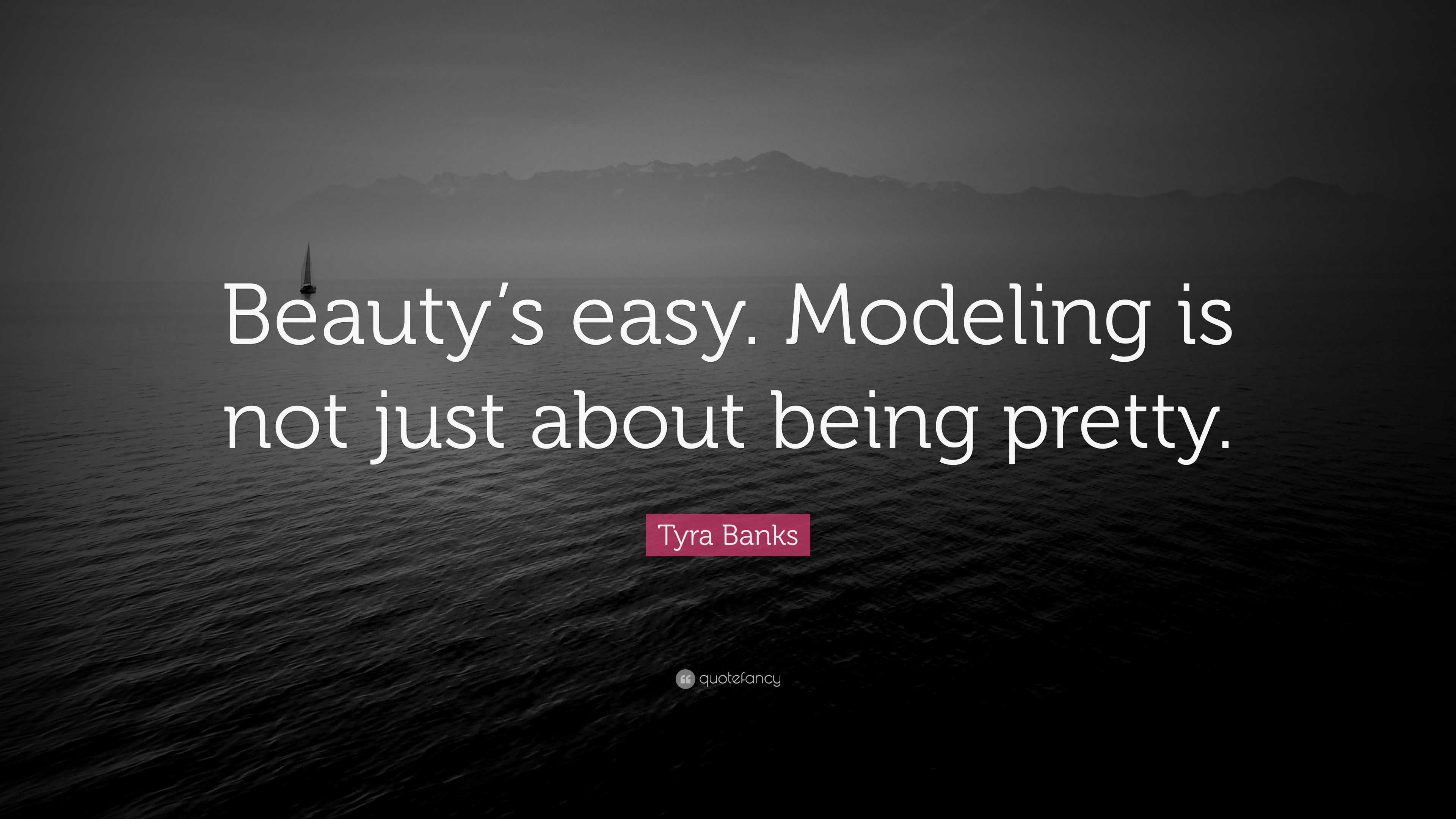Tyra Banks Quote: “Beauty’s easy. Modeling is not just about being pretty.”
