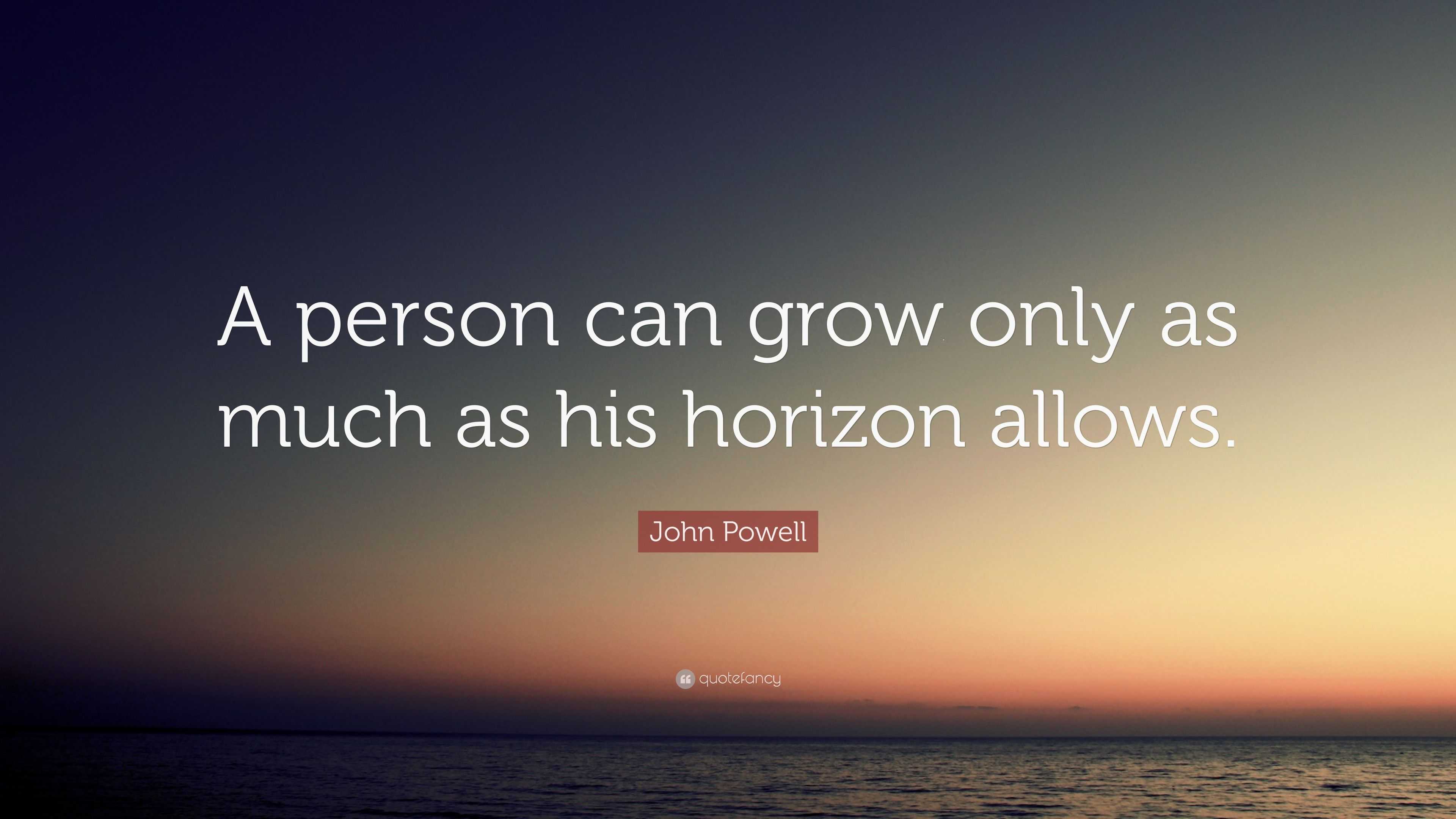 John Powell Quote: “A person can grow only as much as his horizon allows.”