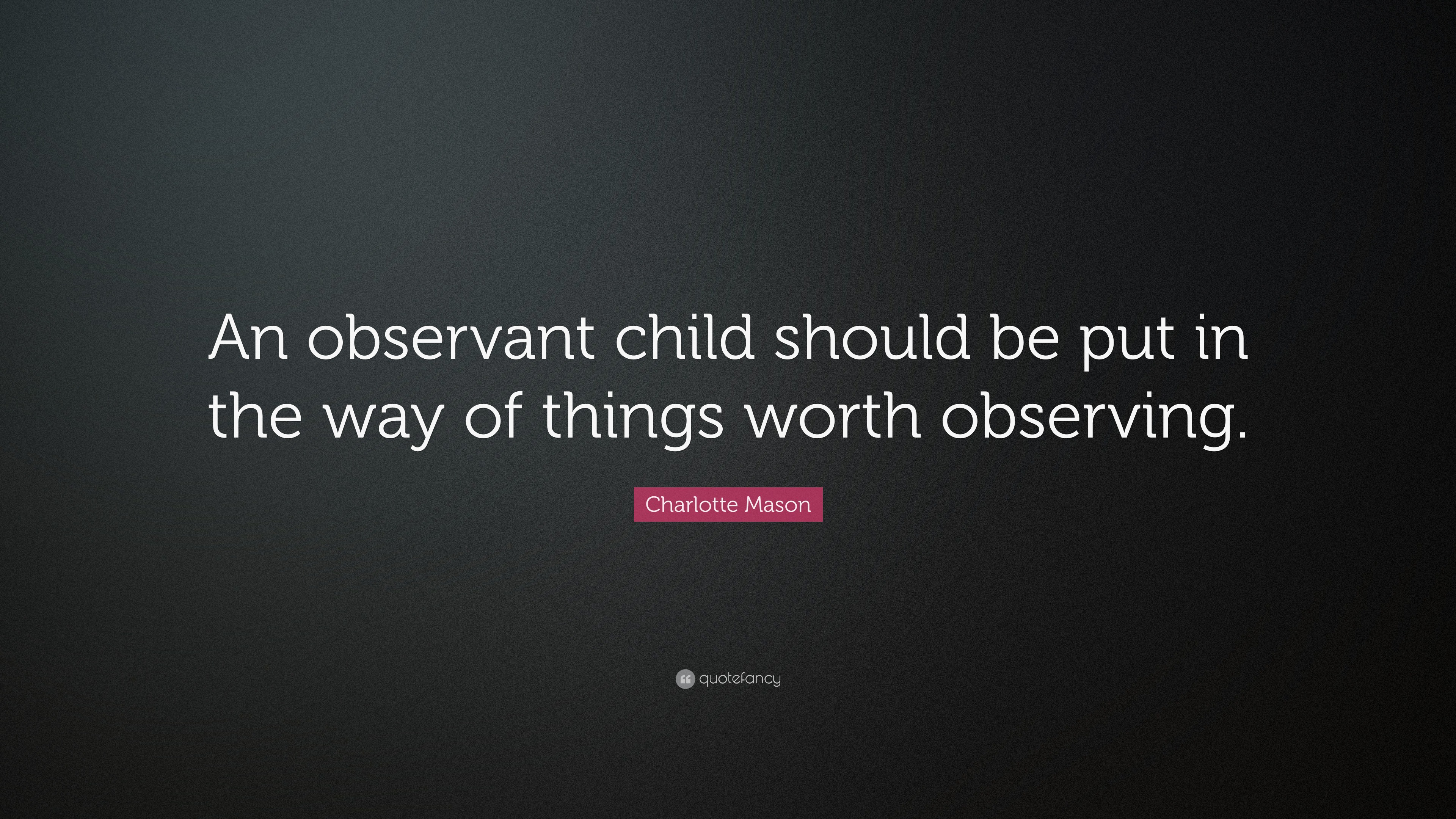 Charlotte Mason Quote: “An observant child should be put in the way of ...