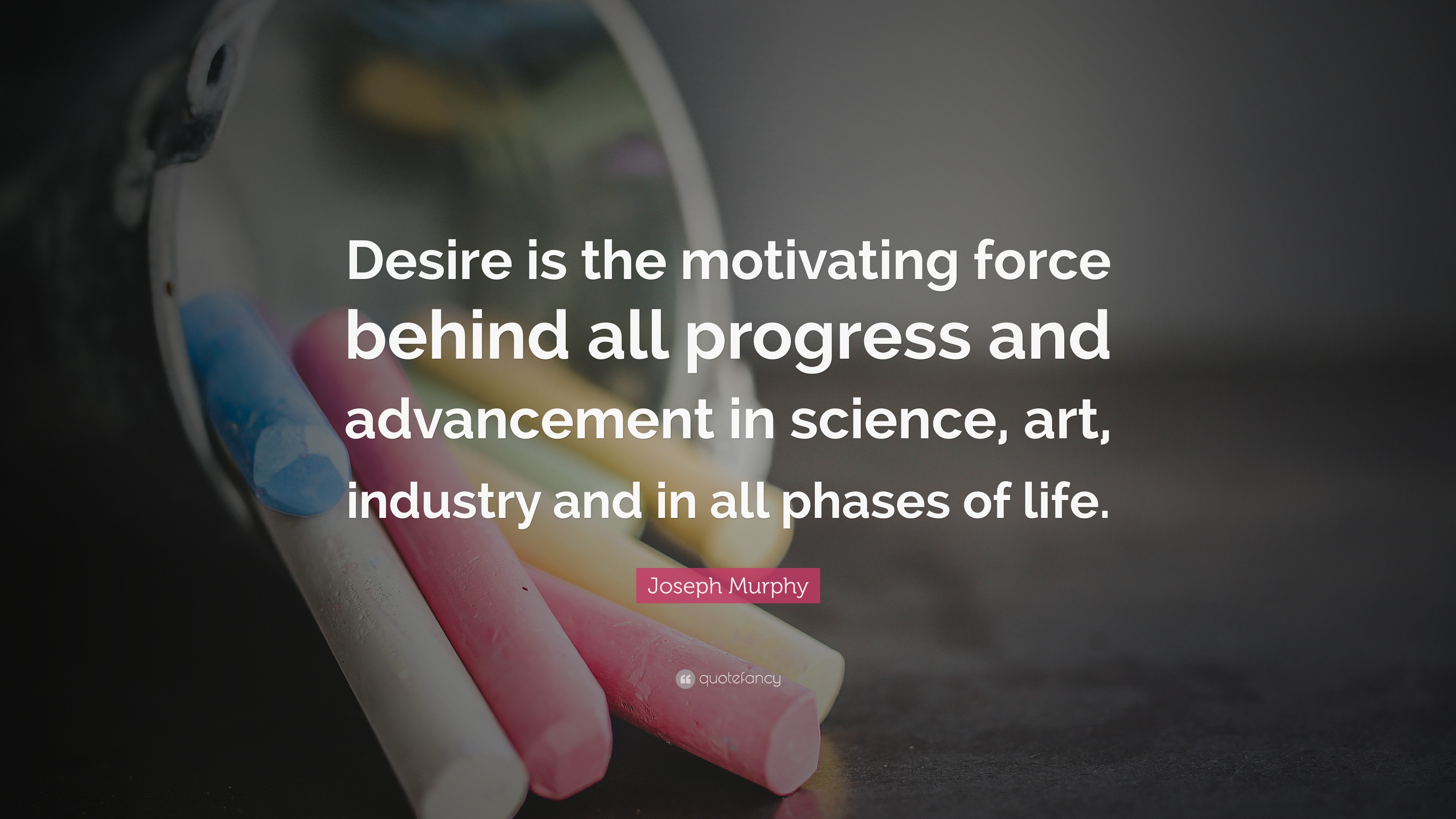 Joseph Murphy Quote: “Desire is the motivating force behind all ...