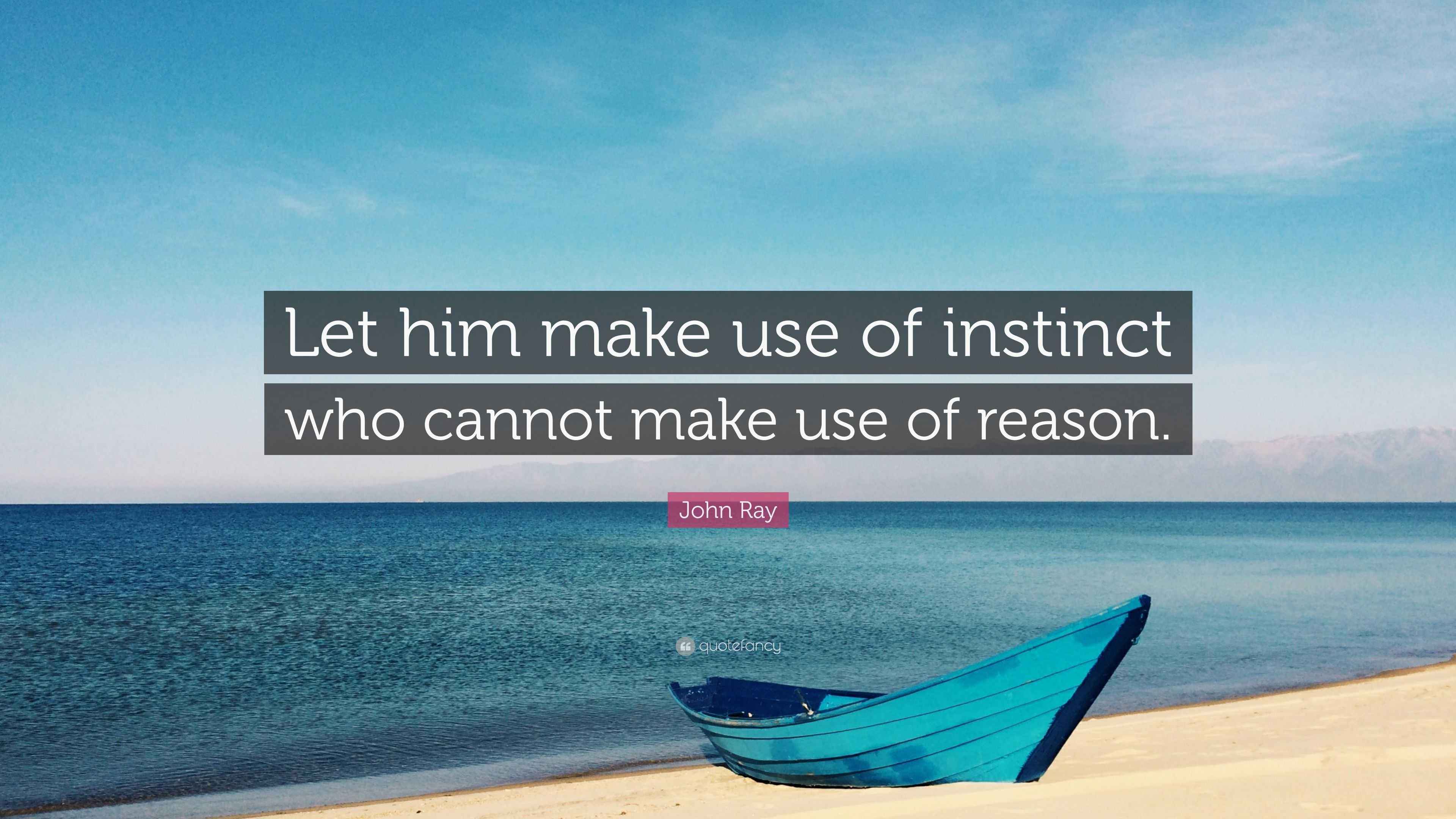 John Ray Quote: “Let him make use of instinct who cannot make use of ...
