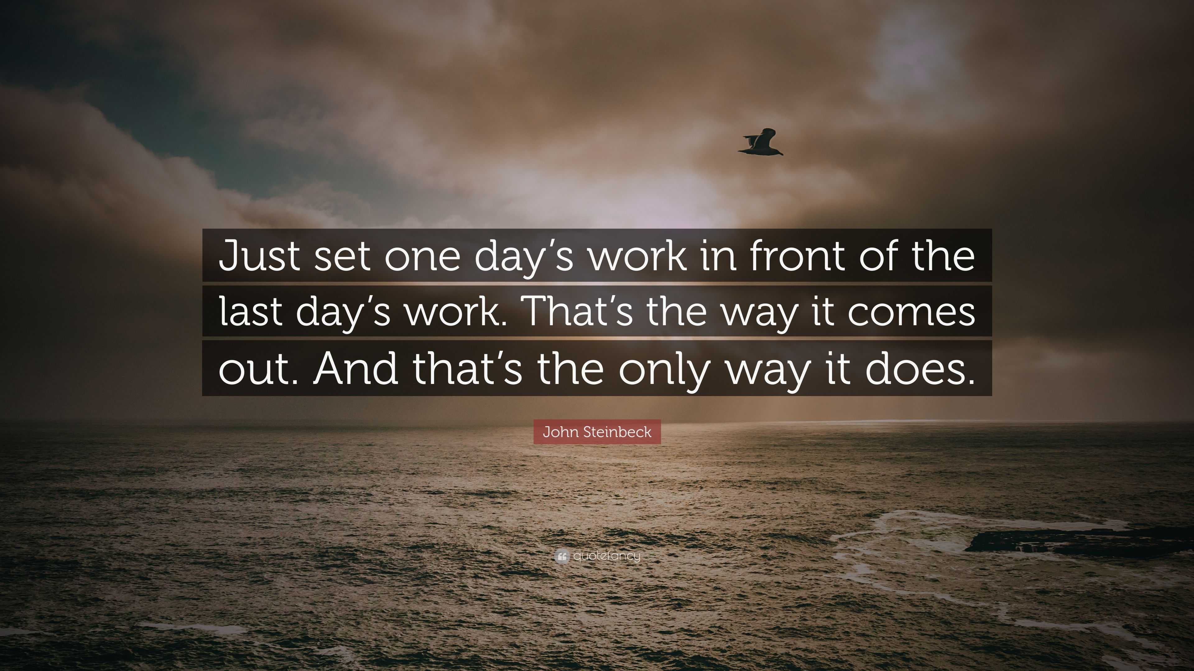 John Steinbeck Quote: “Just set one day’s work in front of the last day ...