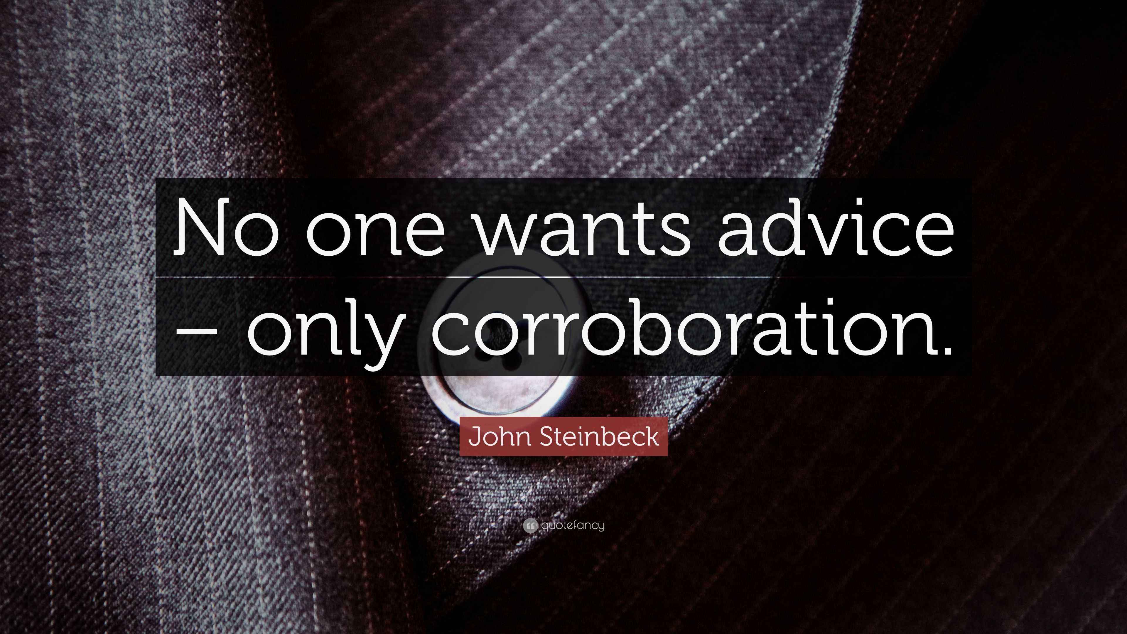 John Steinbeck Quote: “No one wants advice – only corroboration.”