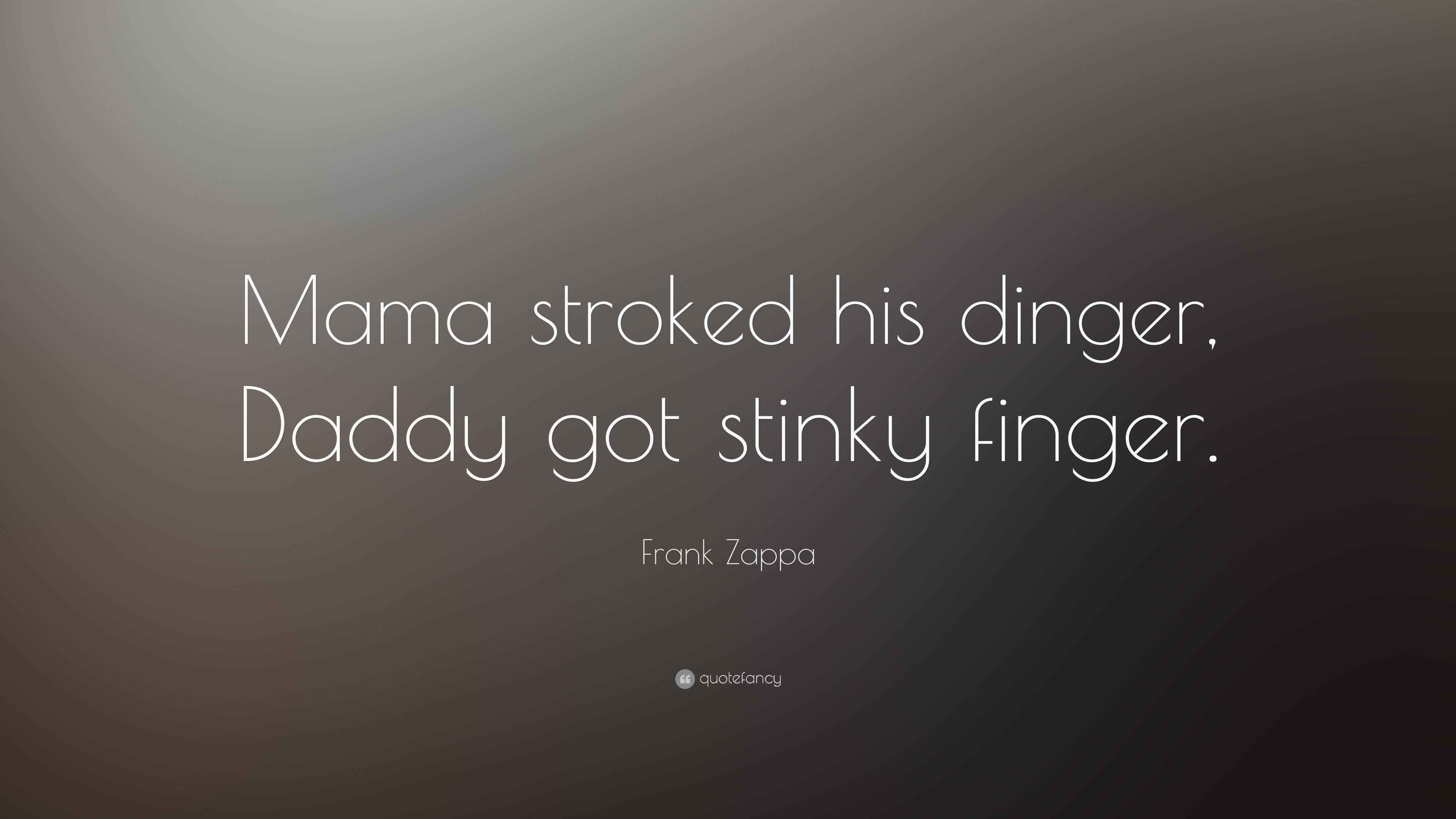 Frank Zappa Quote: “Mama stroked his dinger, Daddy got stinky finger.”