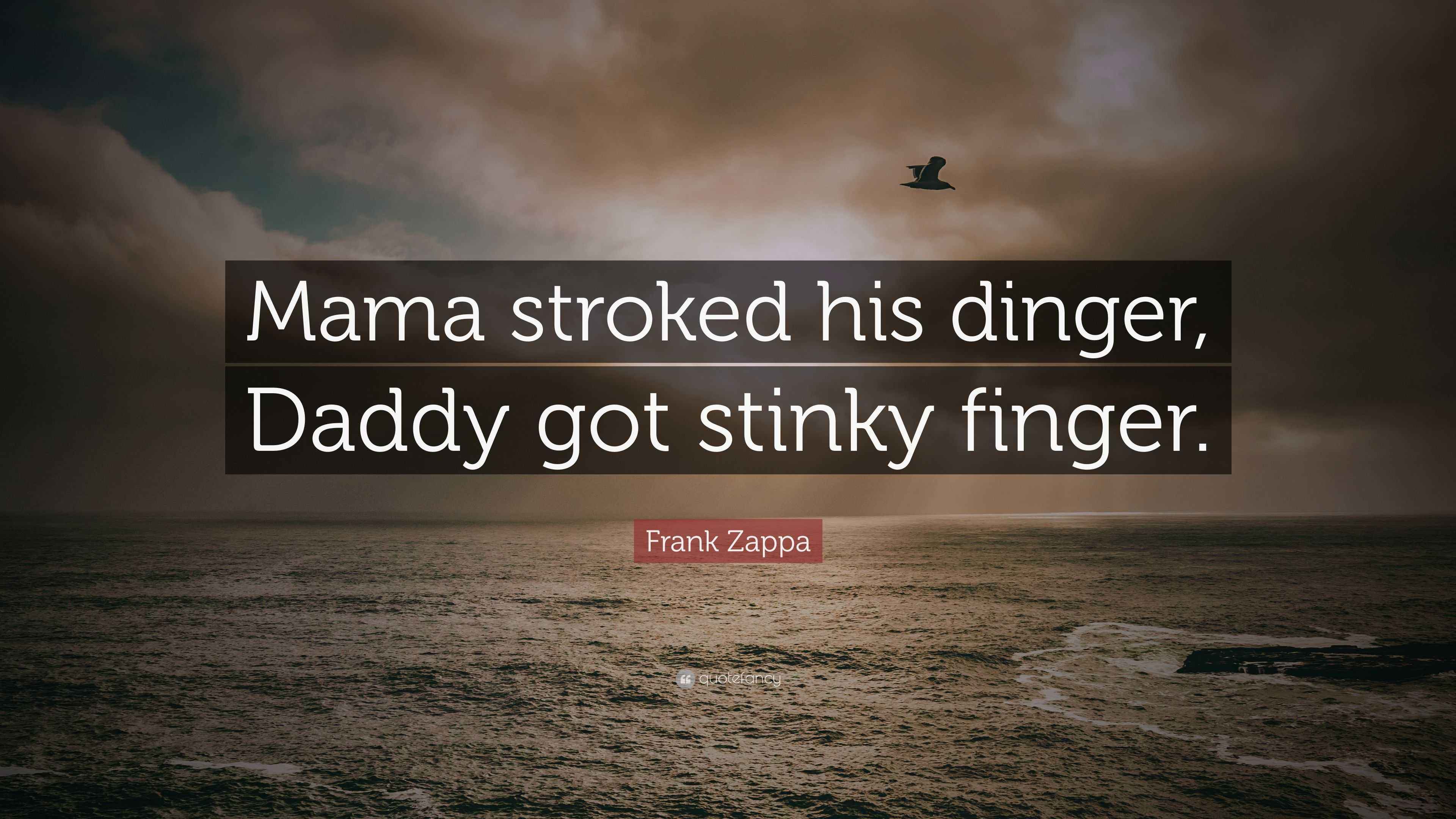 Frank Zappa Quote: “Mama stroked his dinger, Daddy got stinky finger.”