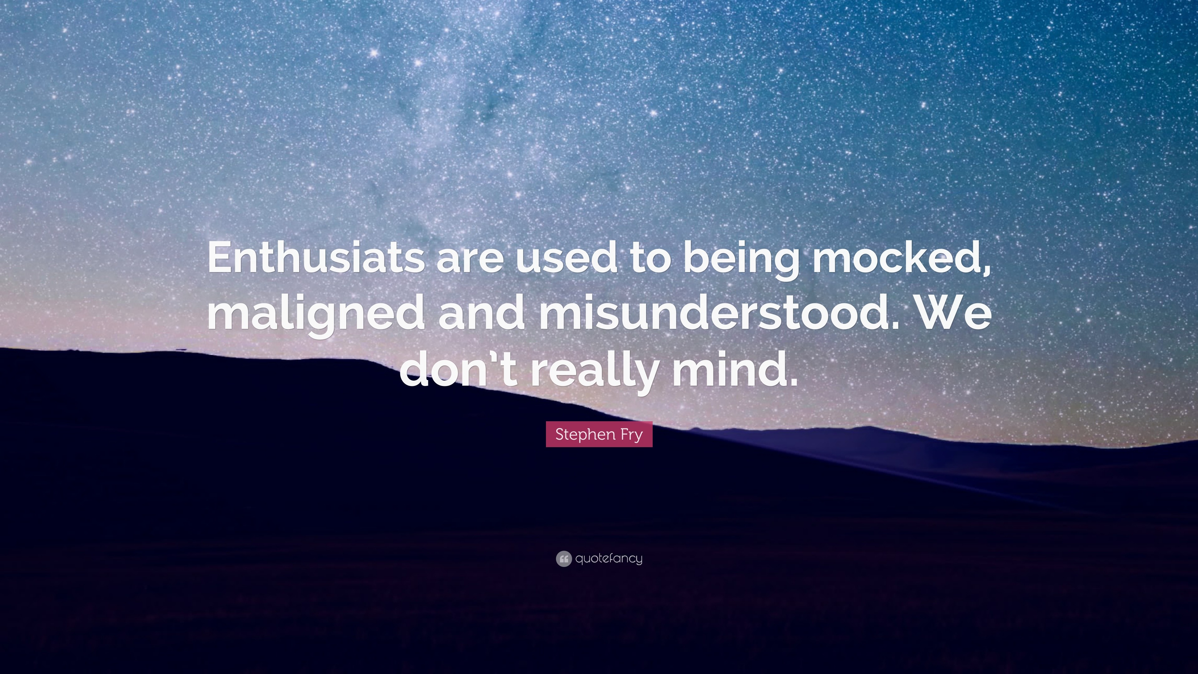 Stephen Fry Quote: “Enthusiats are used to being mocked, maligned and ...