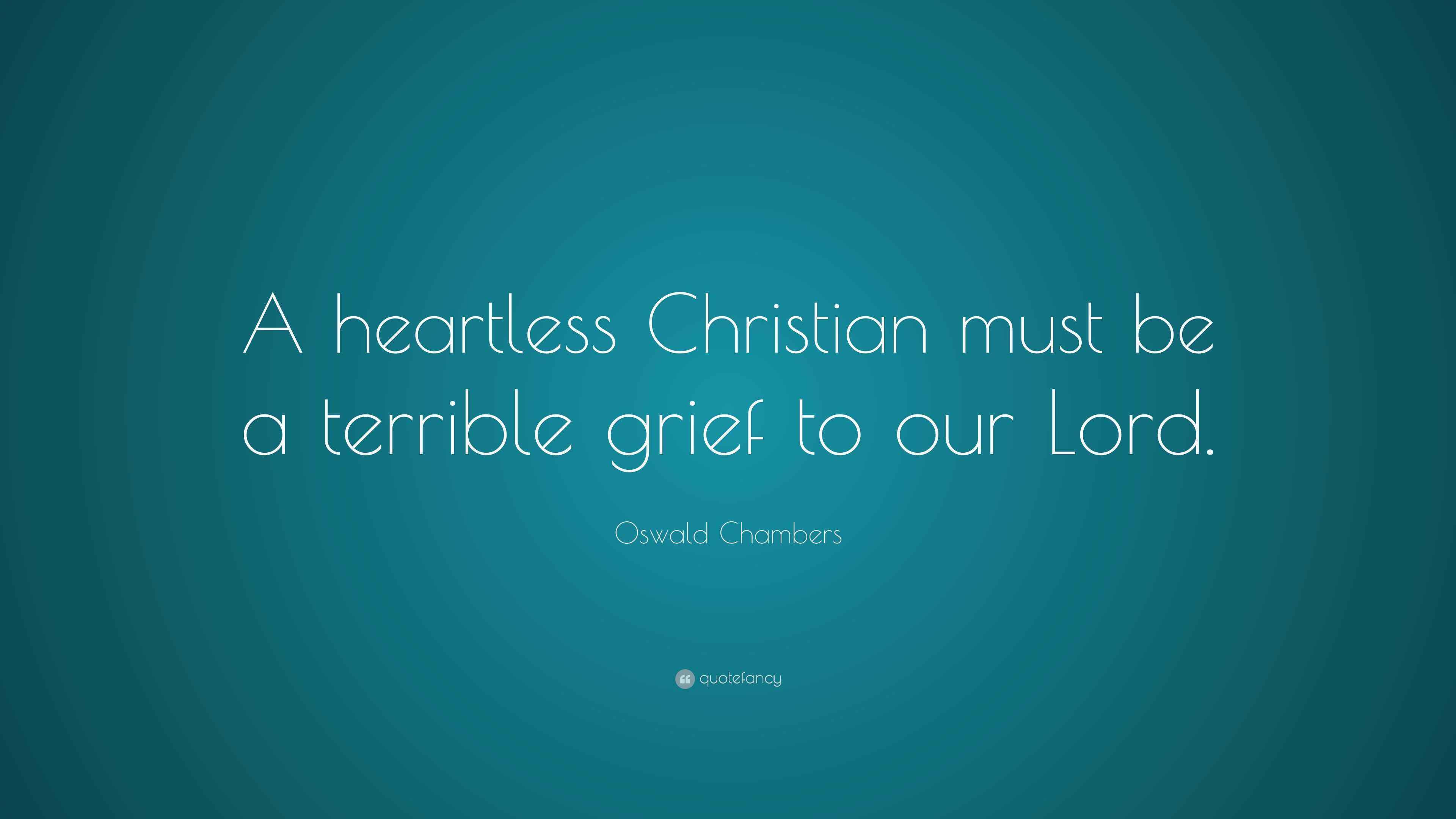 Oswald Chambers Quote: “A heartless Christian must be a terrible grief ...