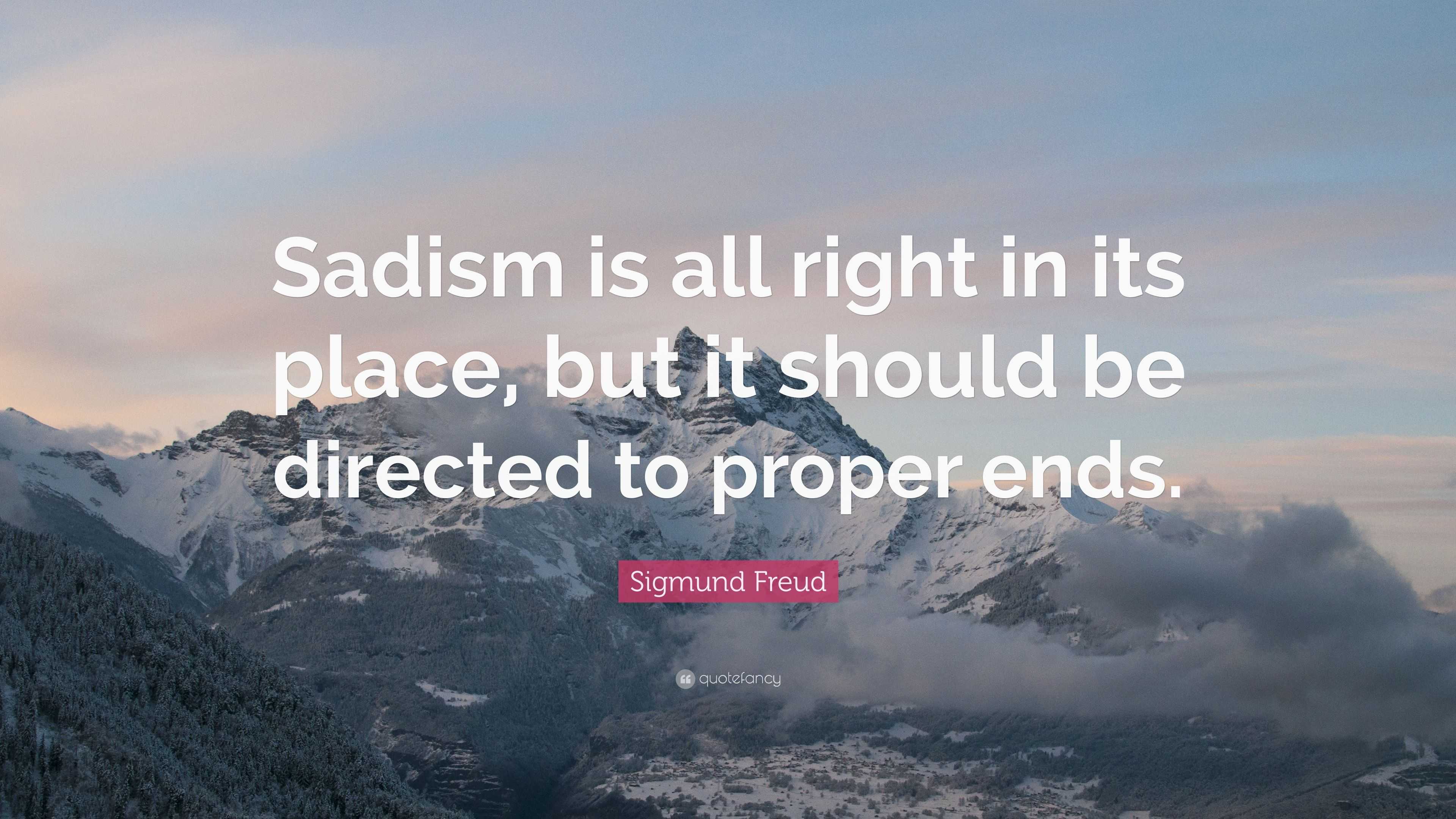Sigmund Freud Quote: “Sadism is all right in its place, but it should ...