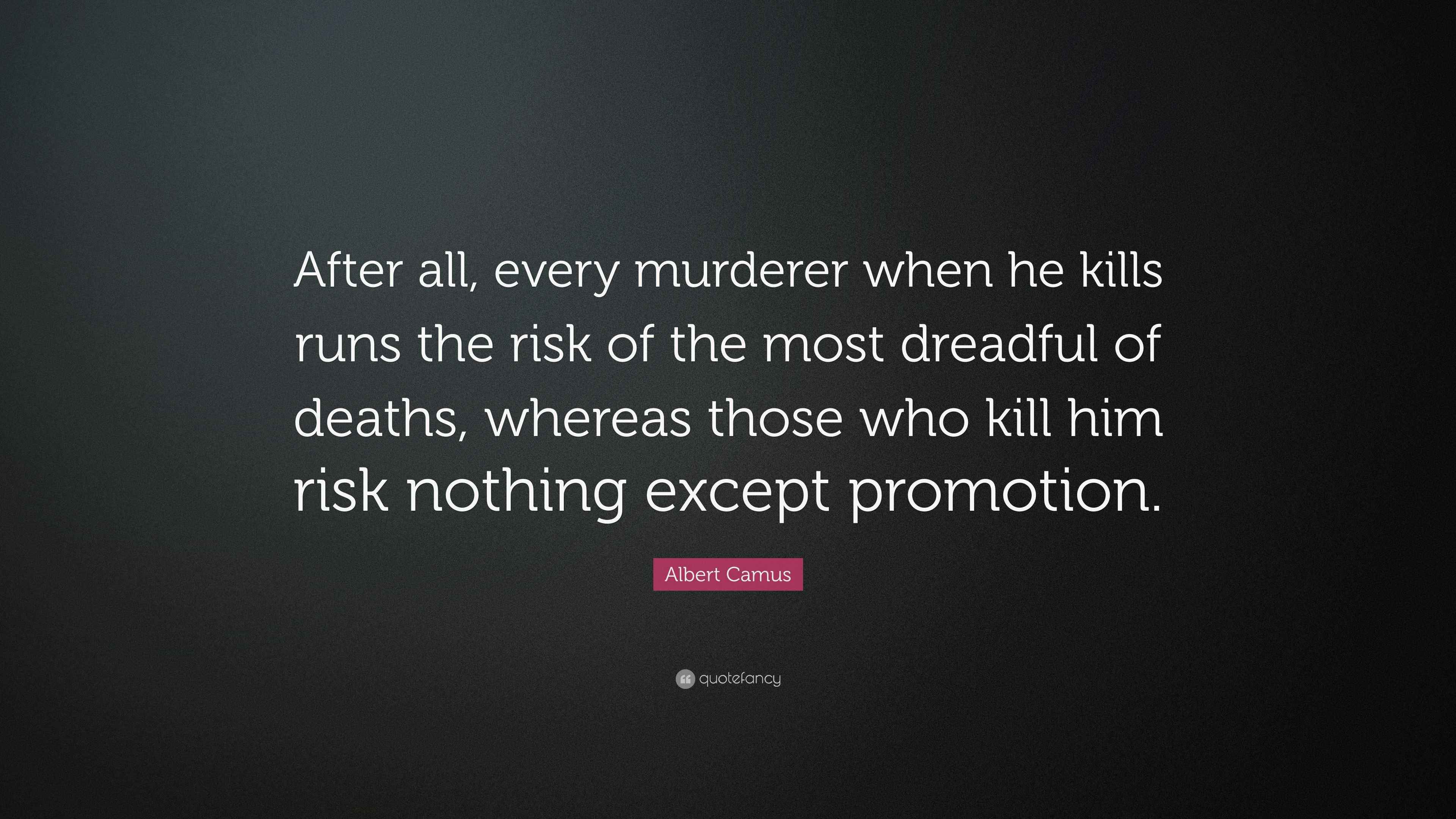 Albert Camus Quote: “After all, every murderer when he kills runs the ...
