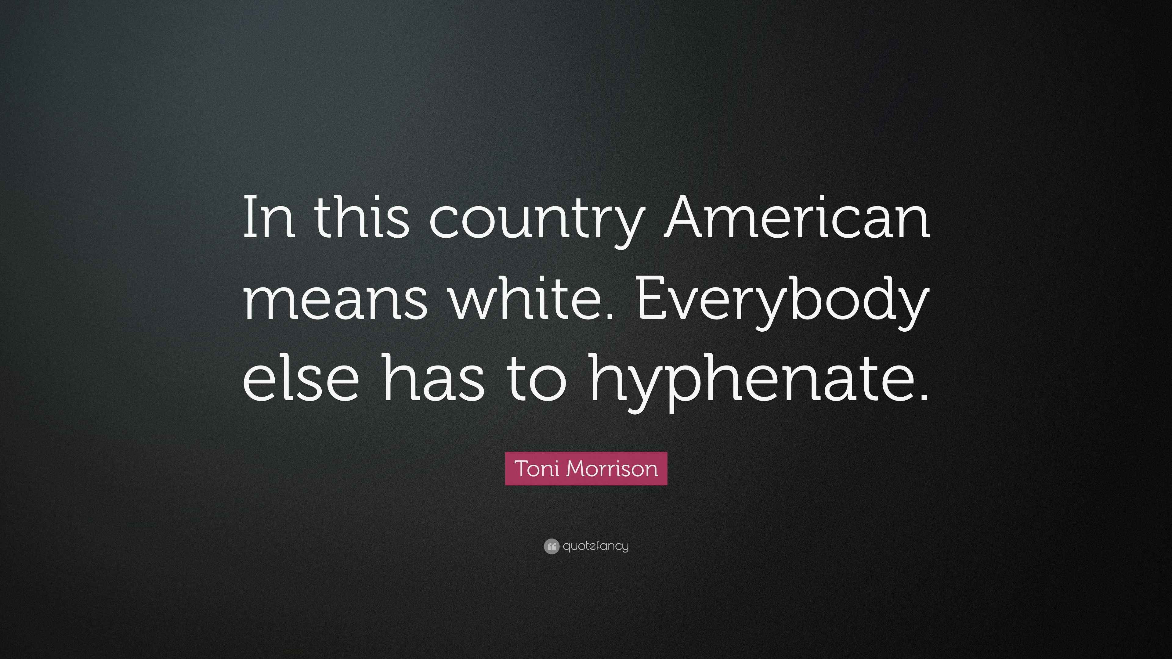 Toni Morrison Quote: “In this country American means white. Everybody ...