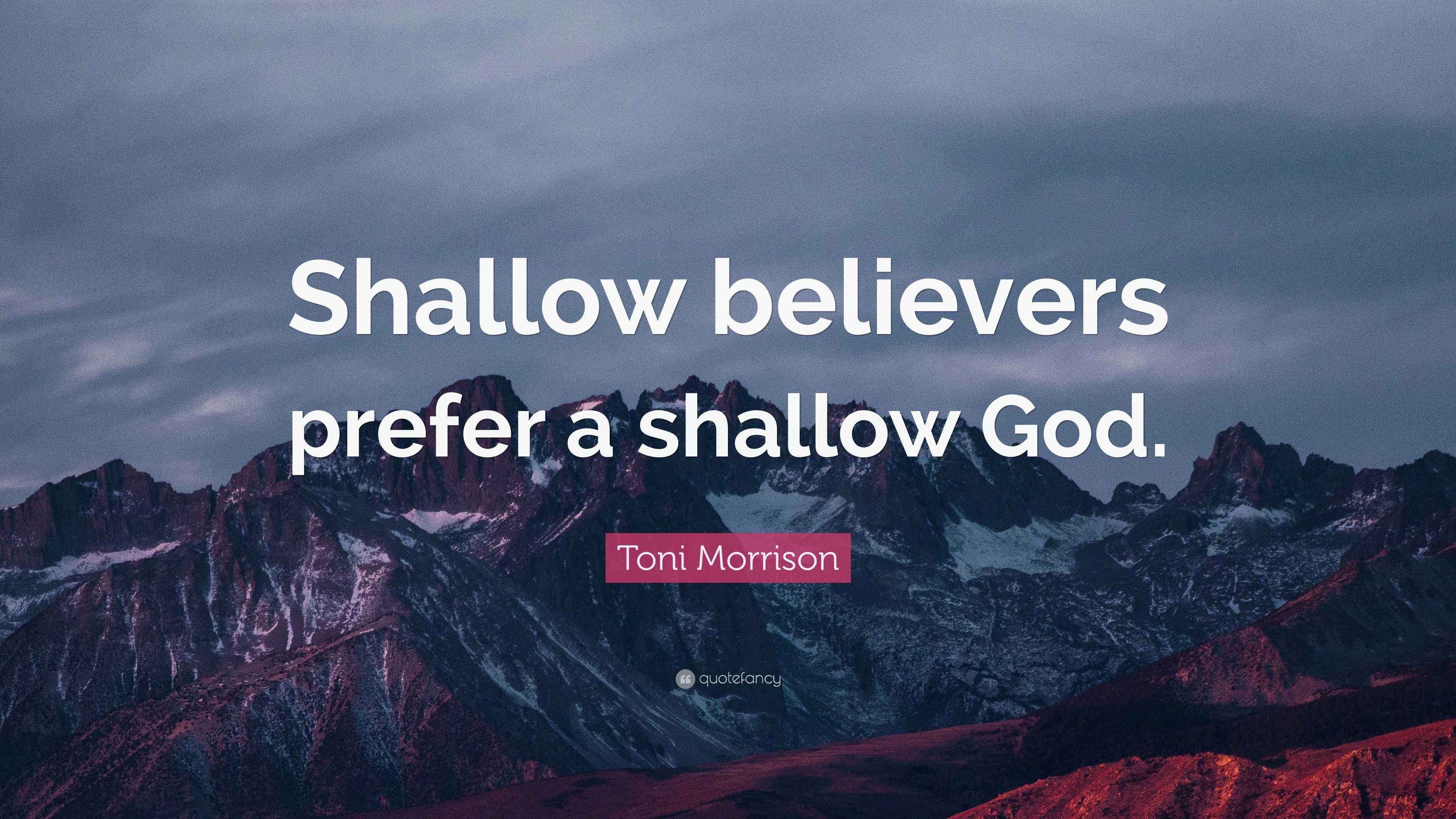 Toni Morrison Quote: “Shallow believers prefer a shallow God.”