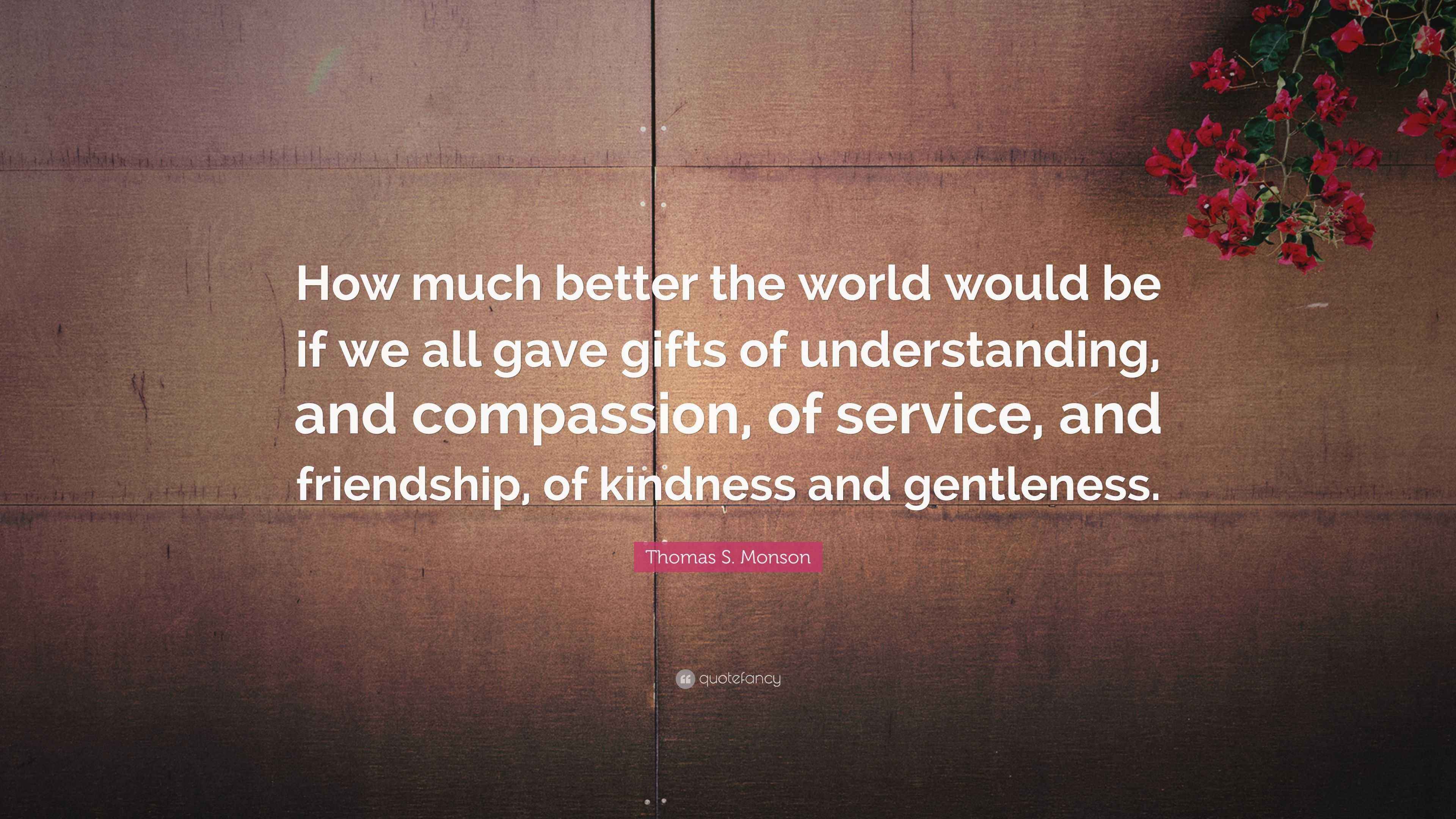Thomas S. Monson Quote: “How much better the world would be if we all ...