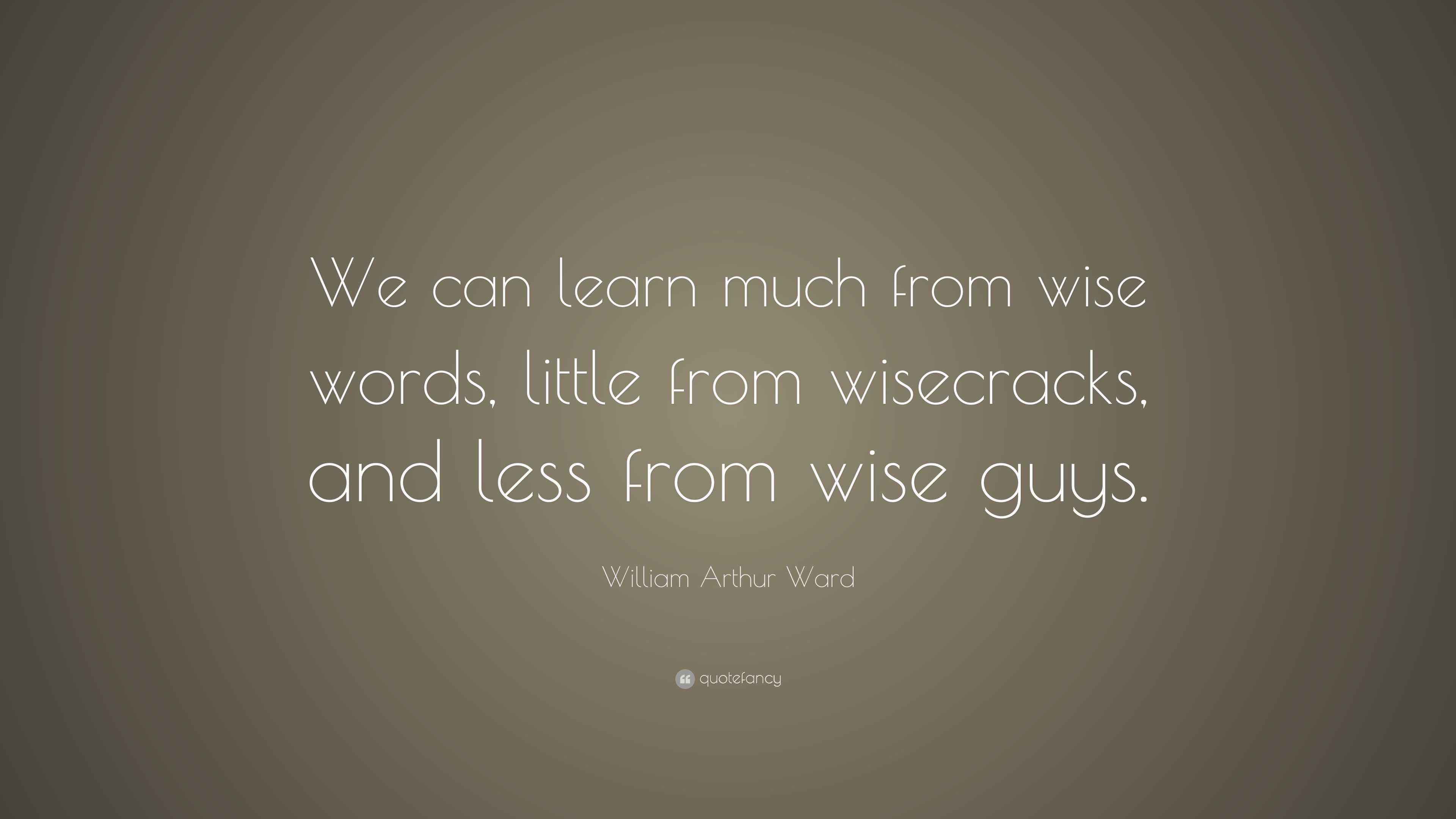 William Arthur Ward Quote: “We can learn much from wise words, little ...