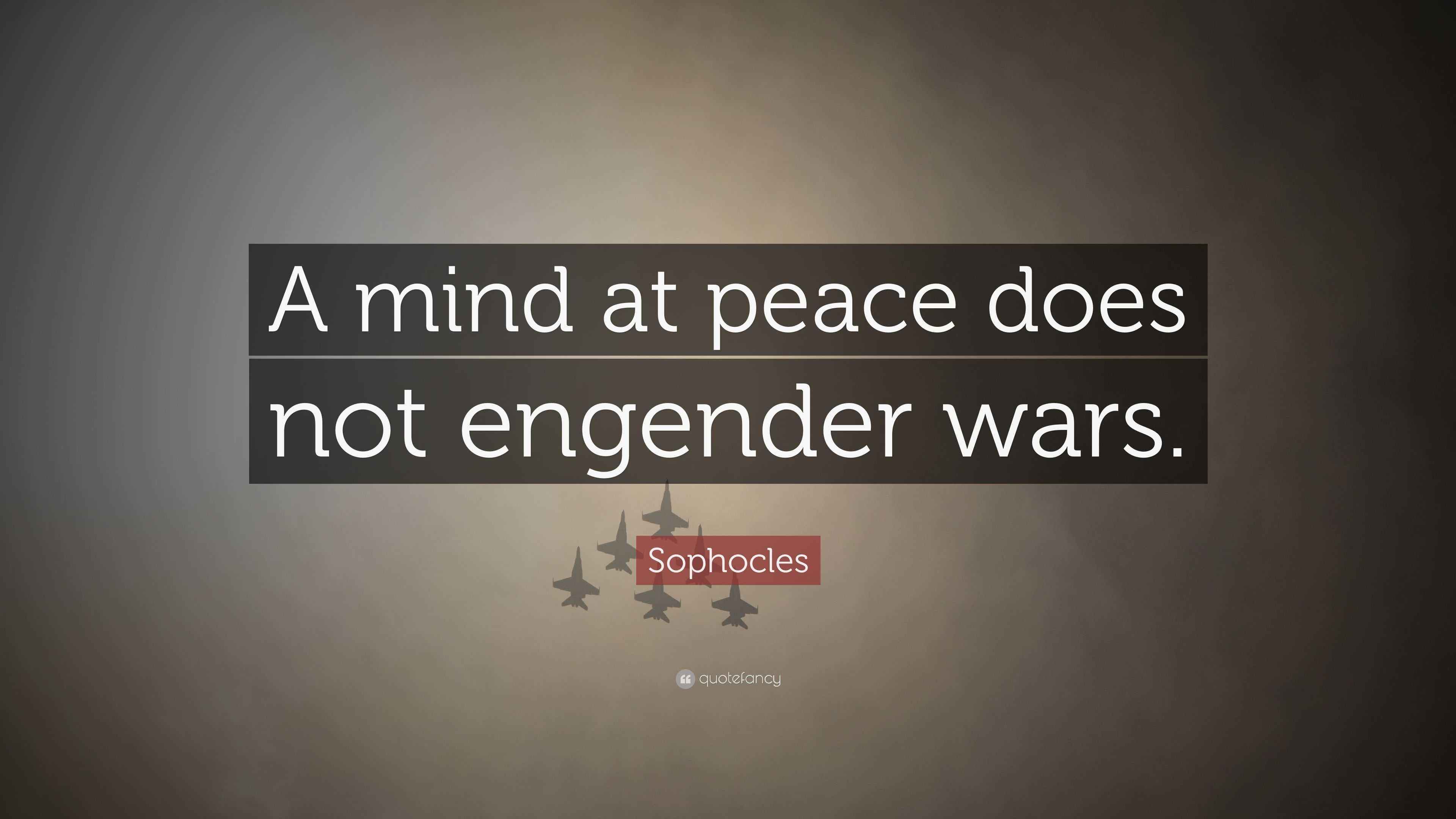 Sophocles Quote: “A mind at peace does not engender wars.”