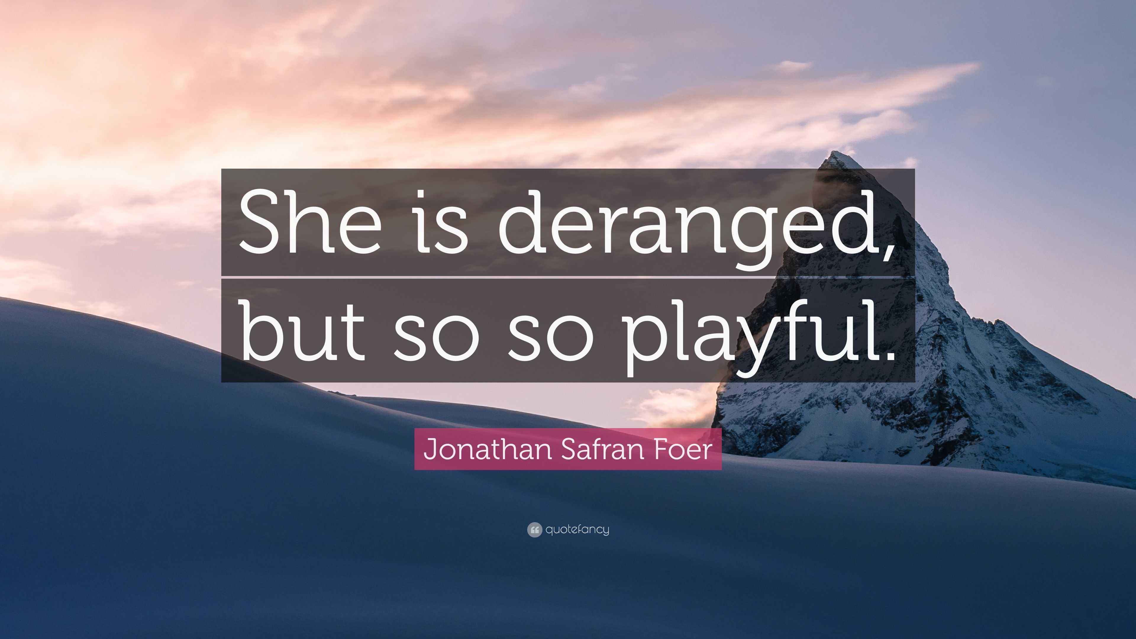 Jonathan Safran Foer Quote: “She is deranged, but so so playful.”