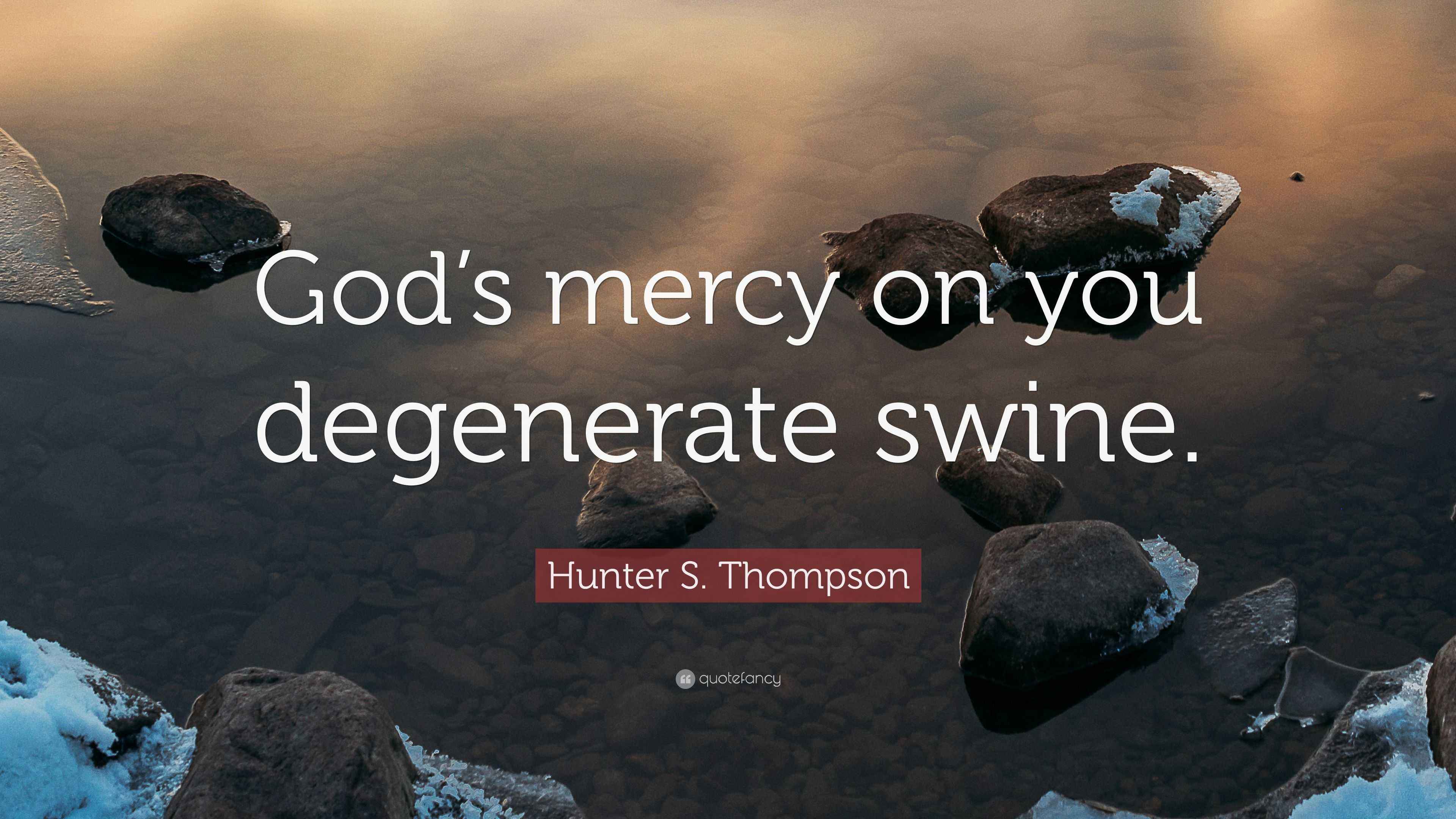 Hunter S. Thompson Quote: “God’s mercy on you degenerate swine.”