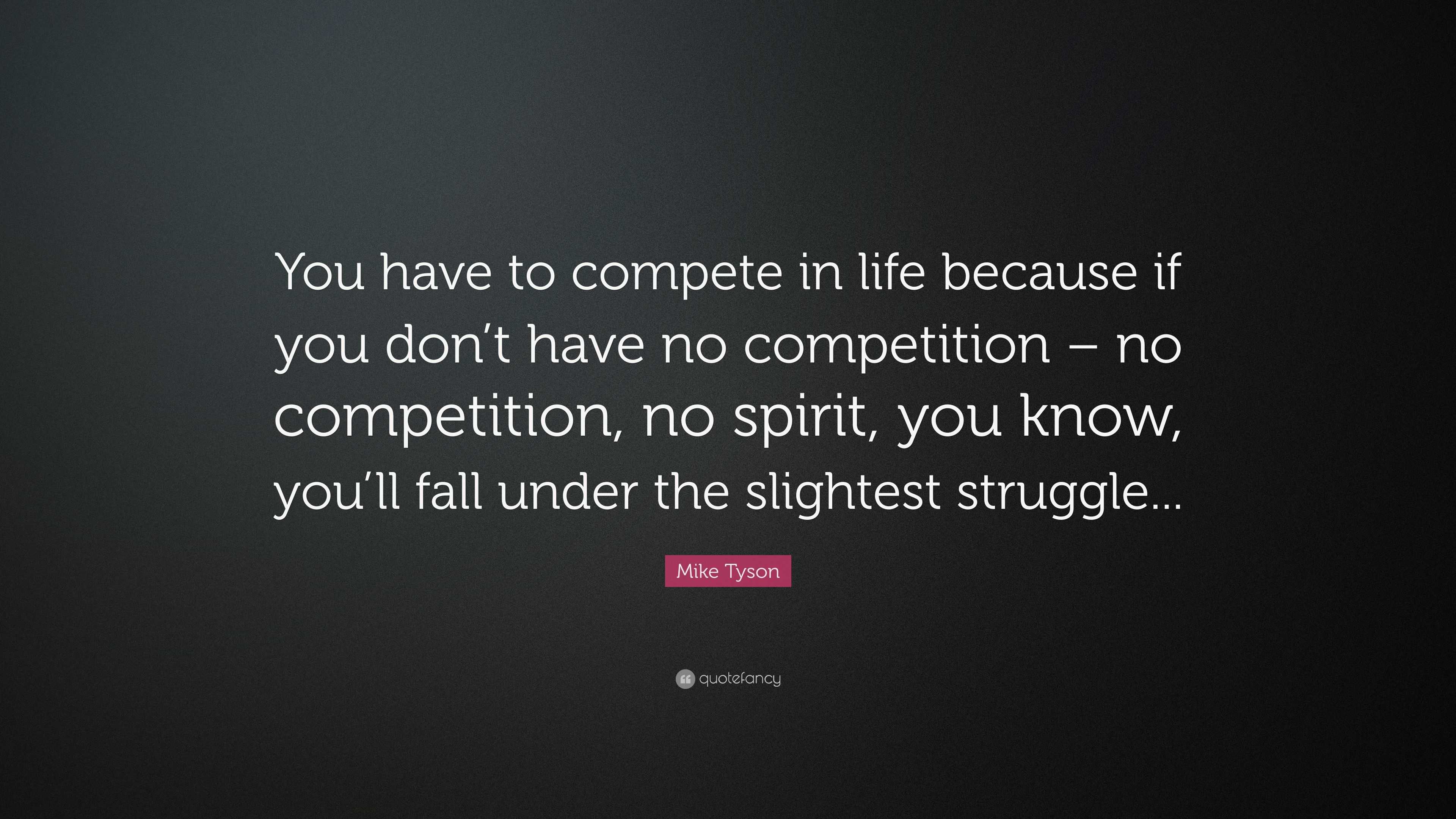 Mike Tyson Quote: “You have to compete in life because if you don’t ...