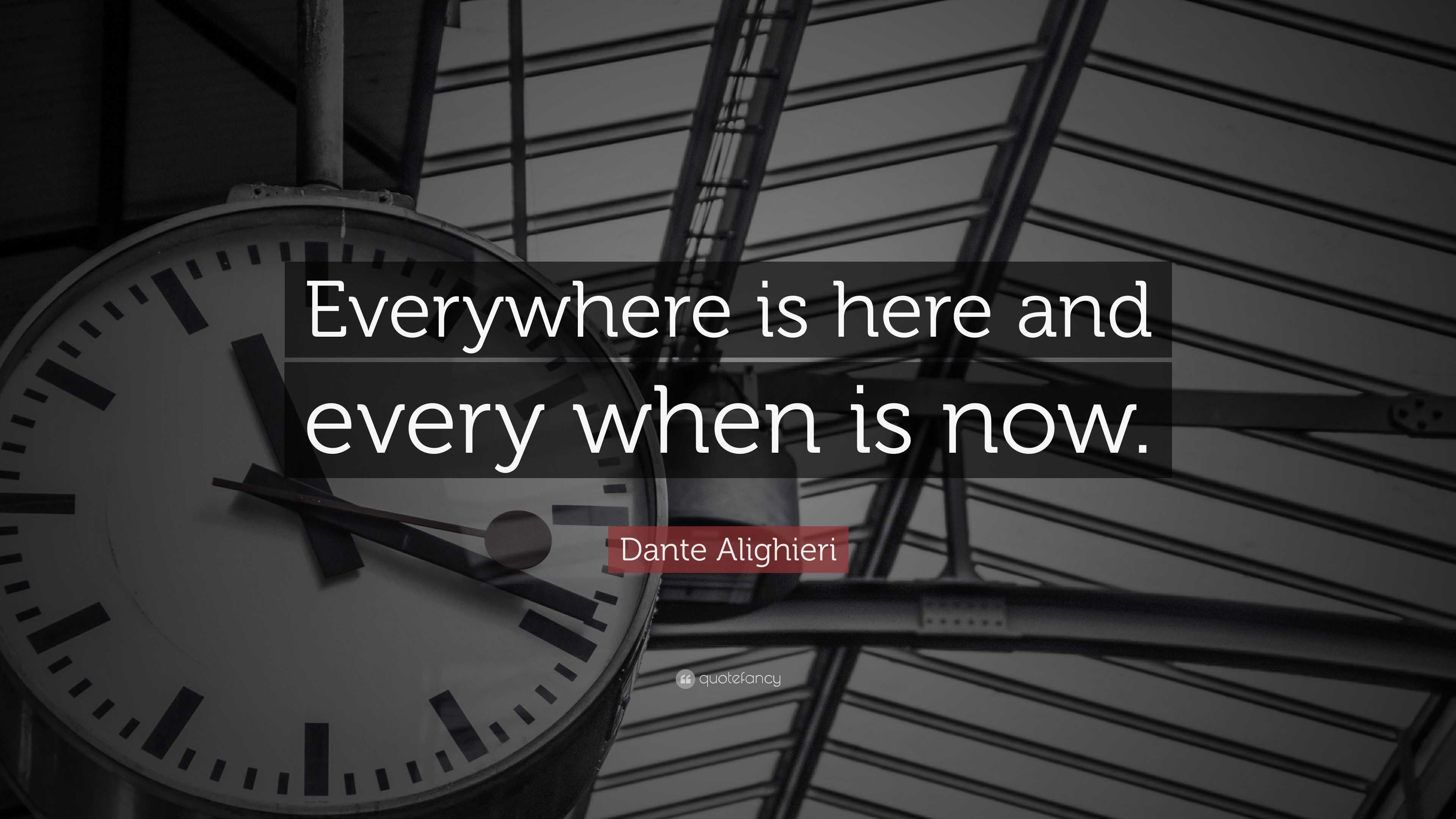Dante Alighieri Quote: “Everywhere is here and every when is now.”