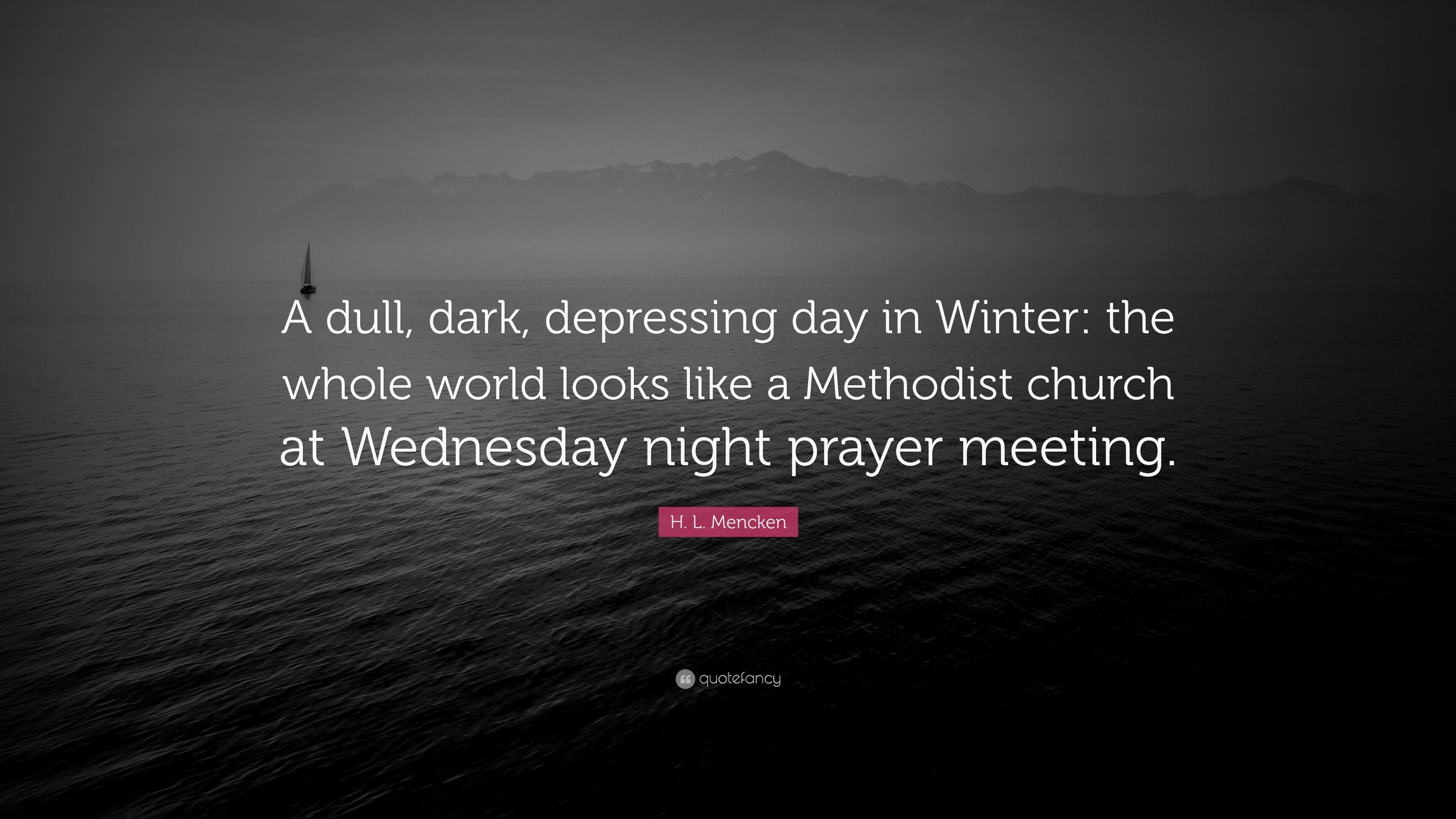 H. L. Mencken Quote: “A dull, dark, depressing day in Winter: the whole ...