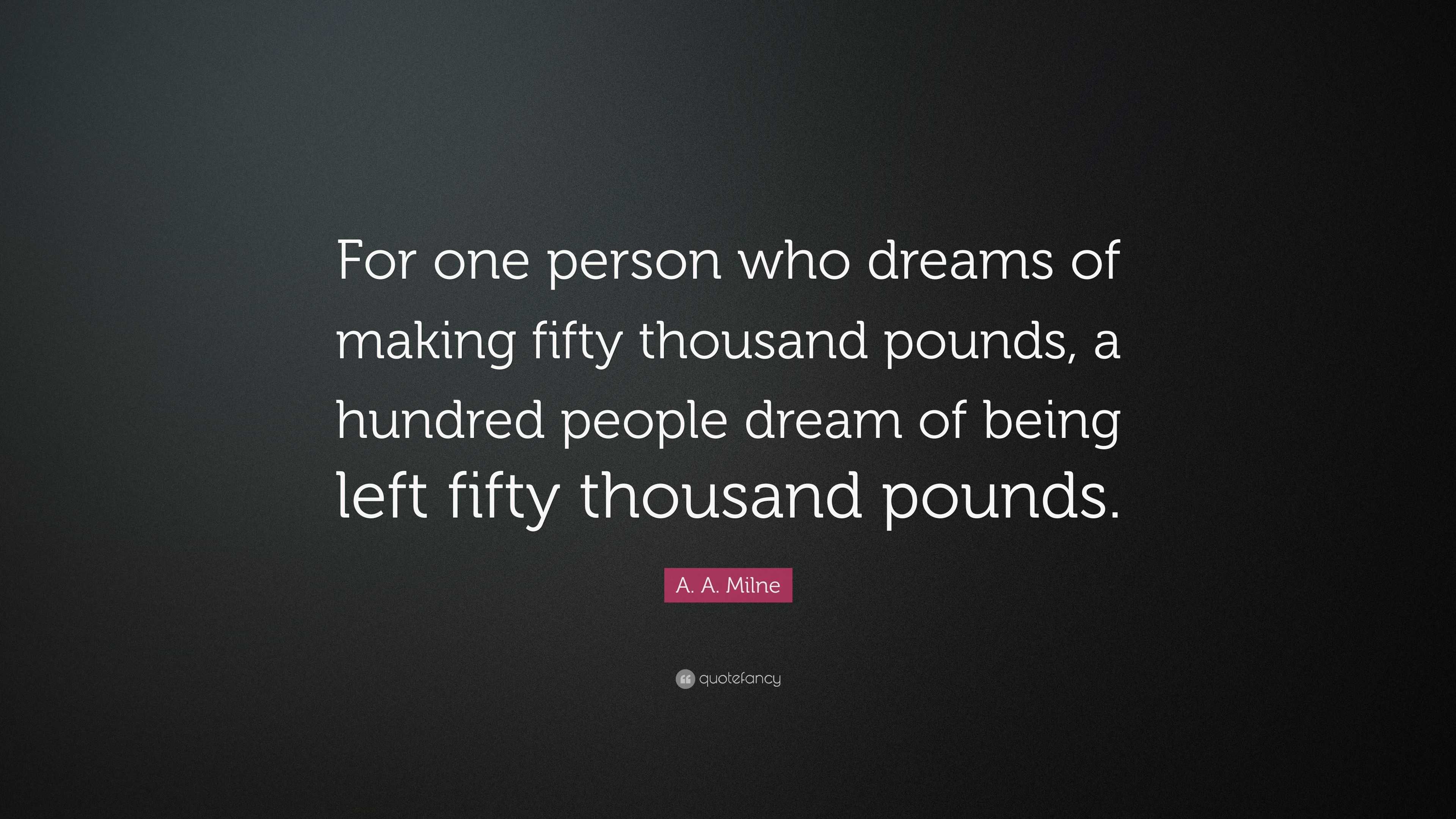 A. A. Milne Quote: “For one person who dreams of making fifty thousand ...