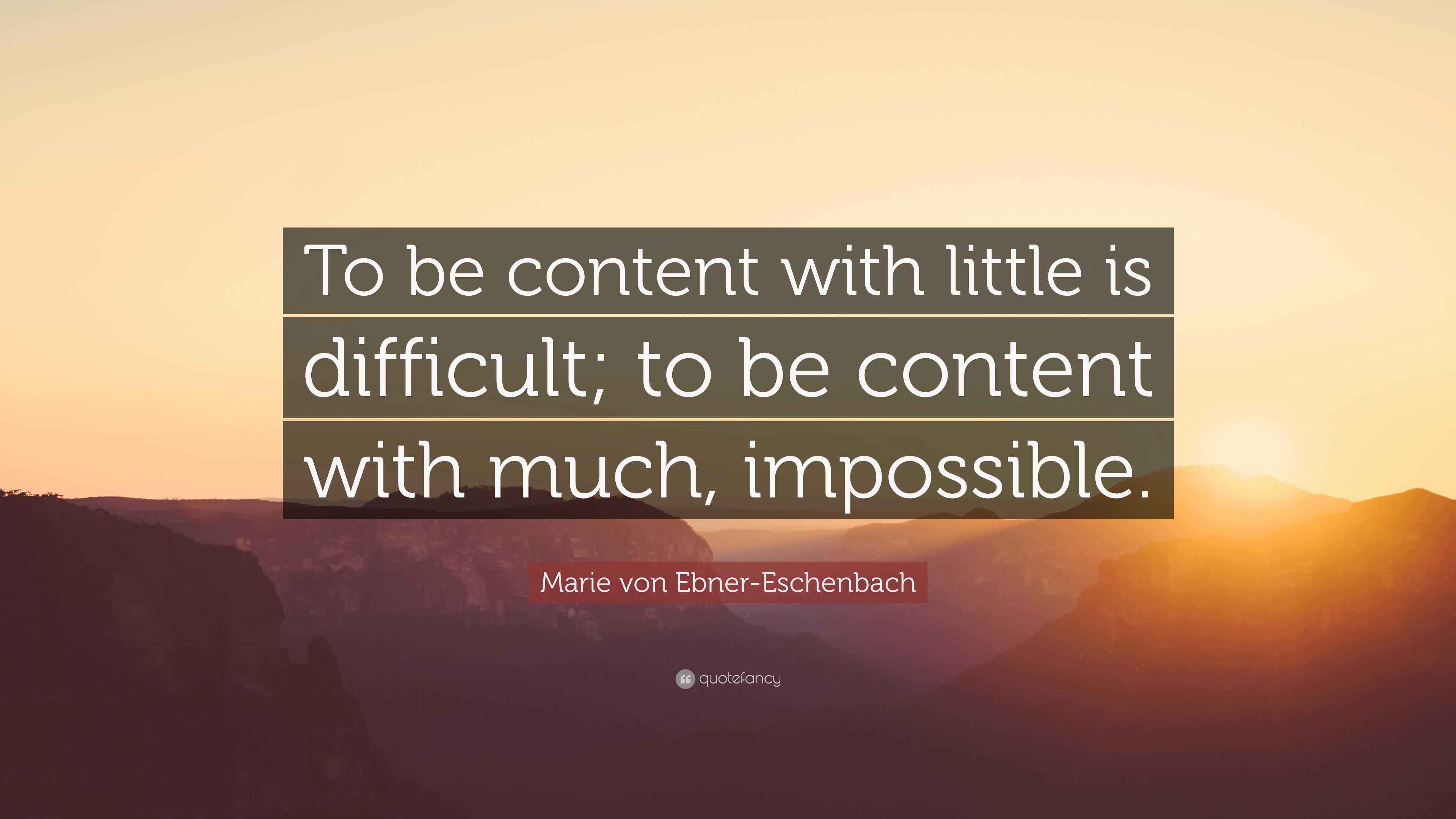 Marie von Ebner-Eschenbach Quote: “To be content with little is ...