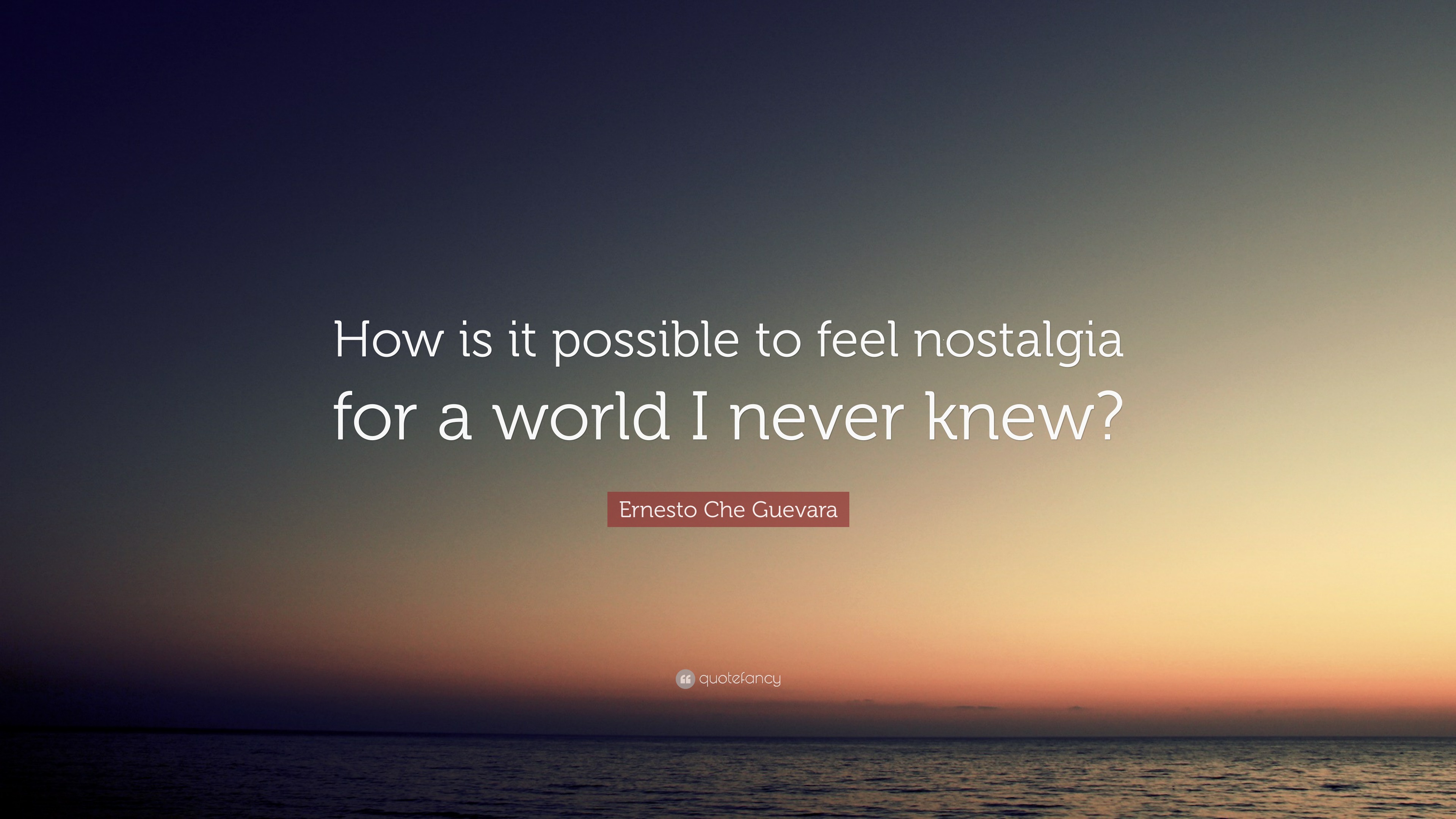 Ernesto Che Guevara Quote: “How is it possible to feel nostalgia for a ...