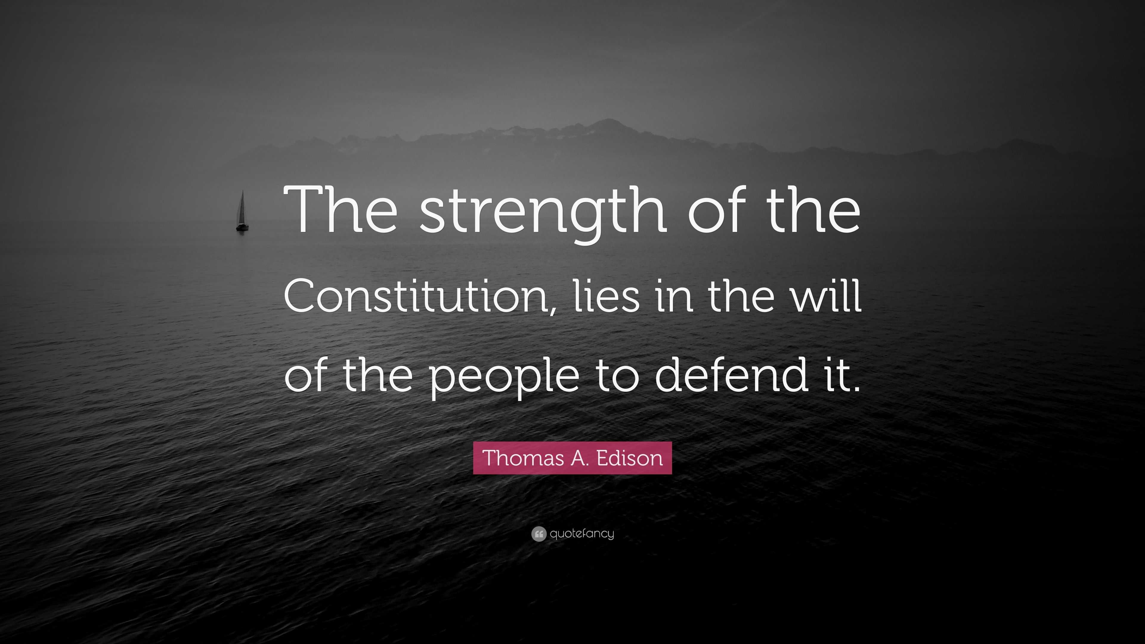 Thomas A. Edison Quote: “The strength of the Constitution, lies in the ...