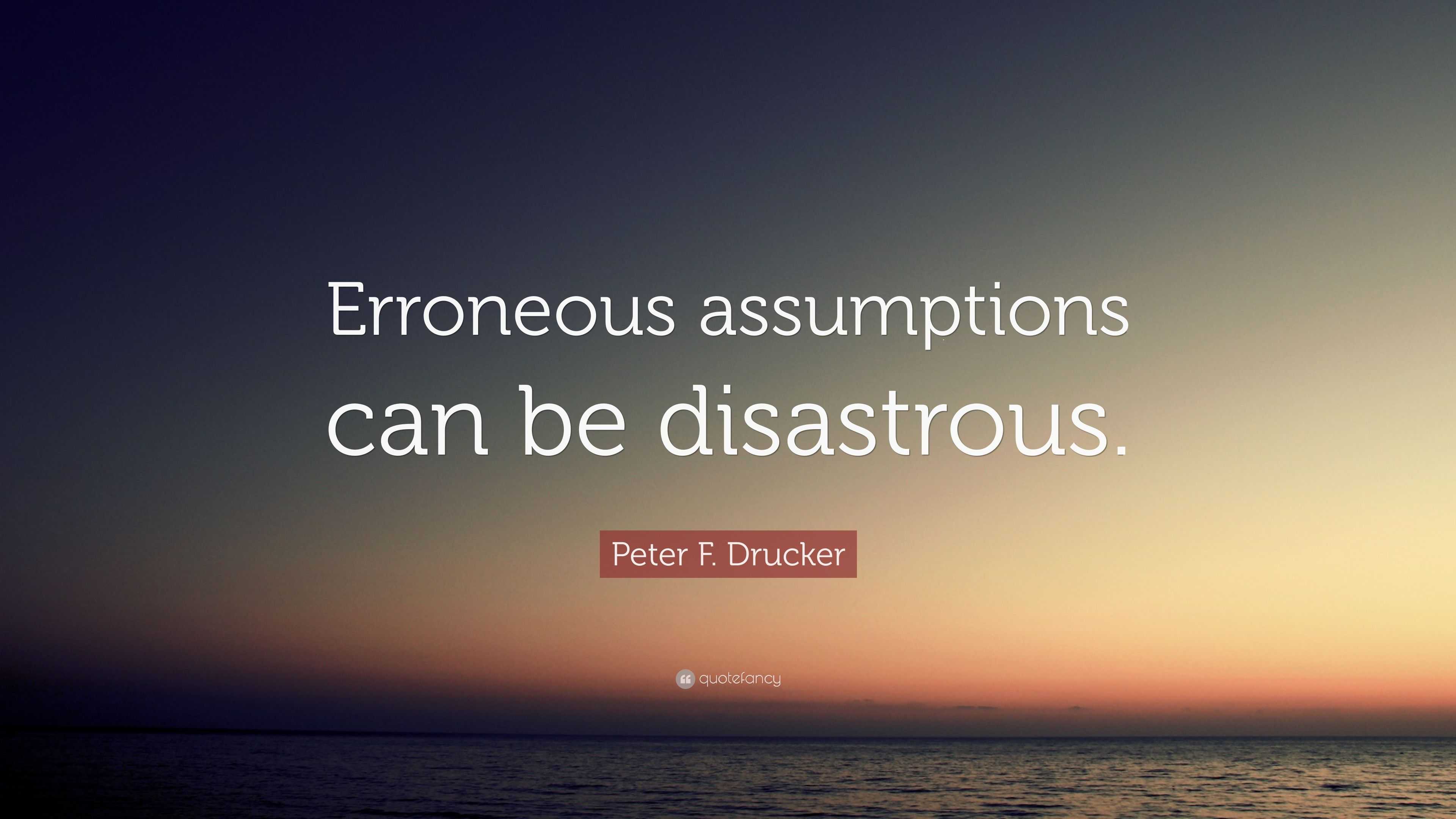 Peter F. Drucker Quote: “Erroneous assumptions can be disastrous.”