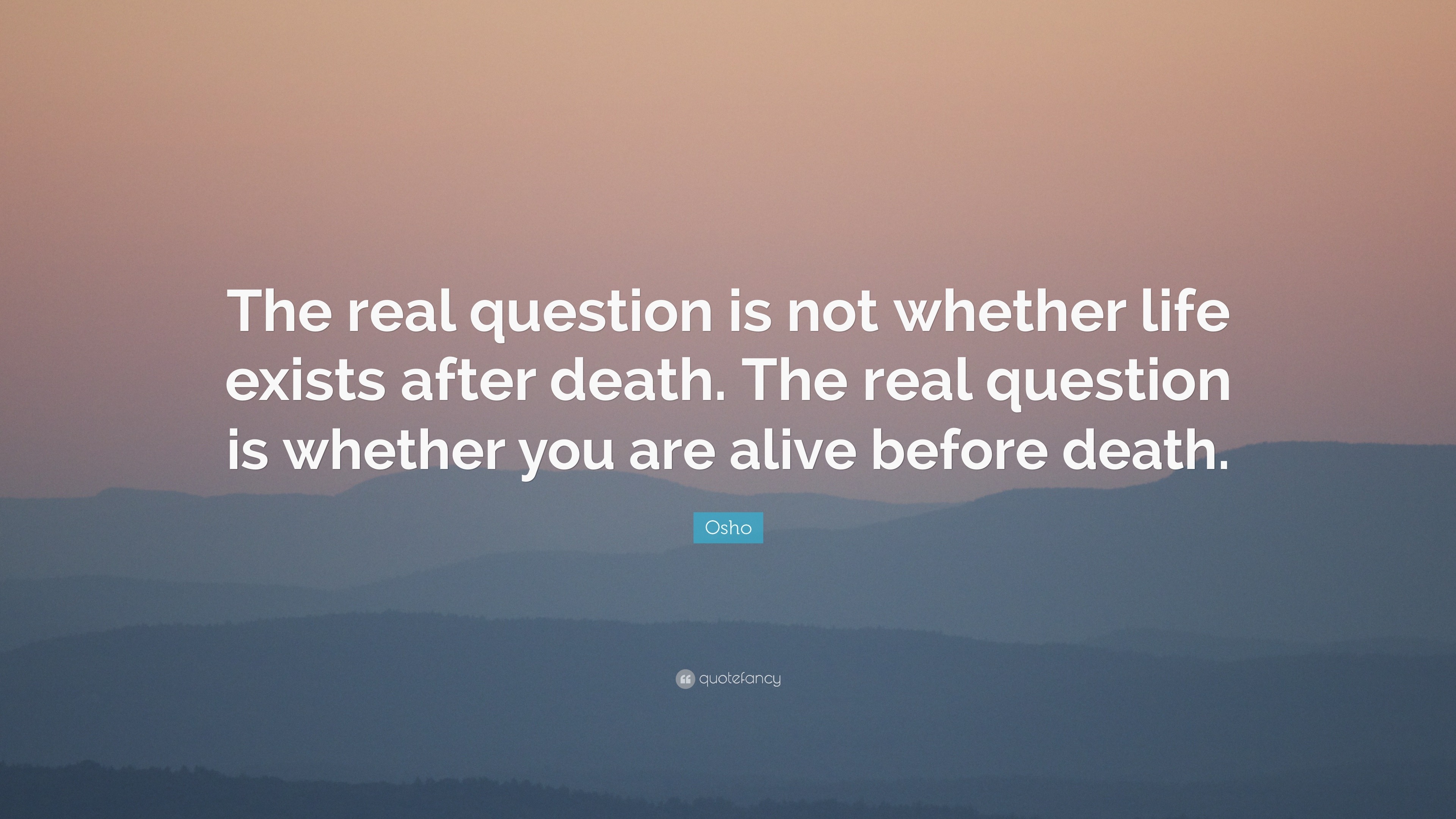 Osho Quote: “The real question is not whether life exists after death ...