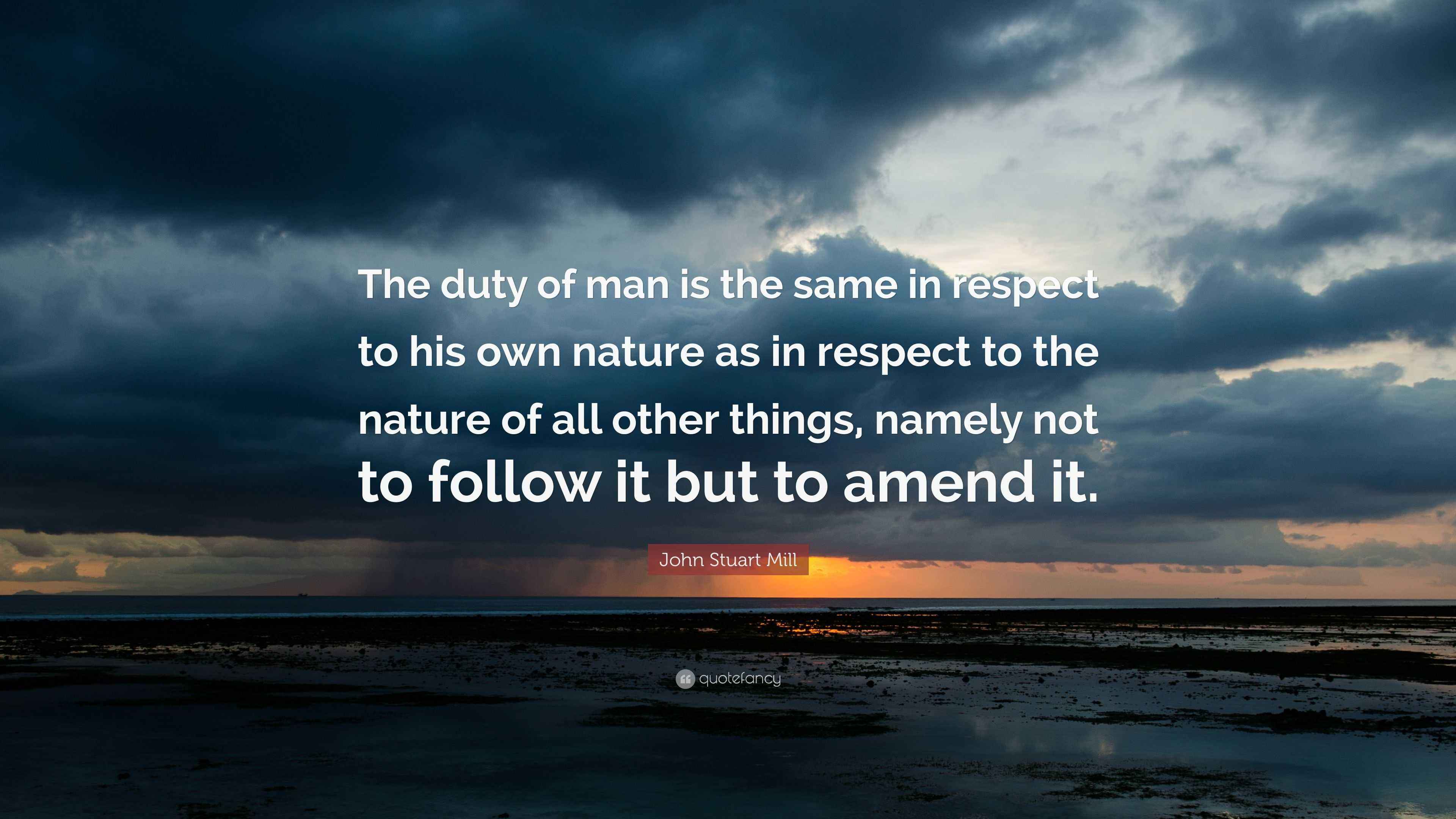 John Stuart Mill Quote: “The duty of man is the same in respect to his ...