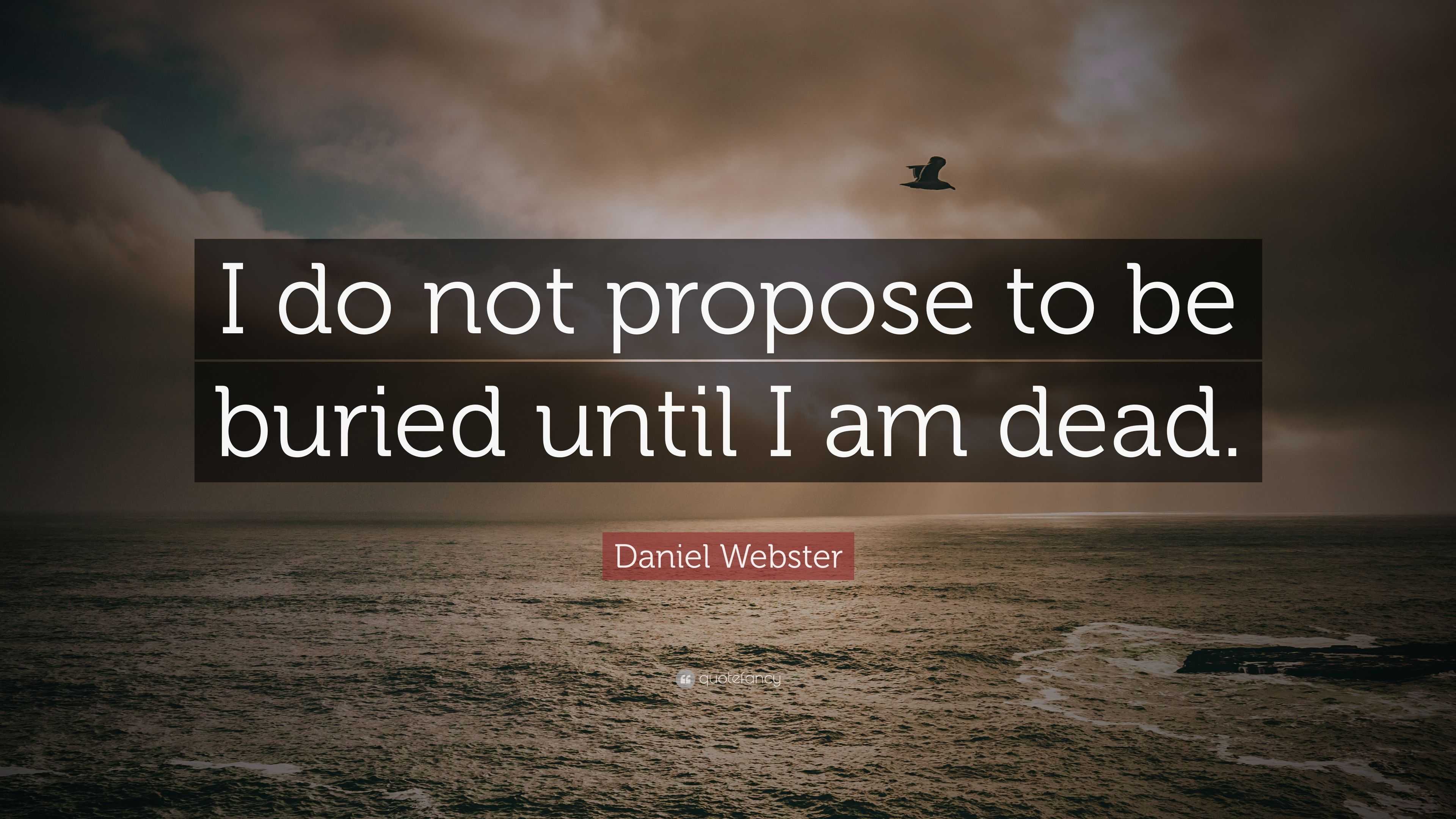 Daniel Webster Quote: “I do not propose to be buried until I am dead.”